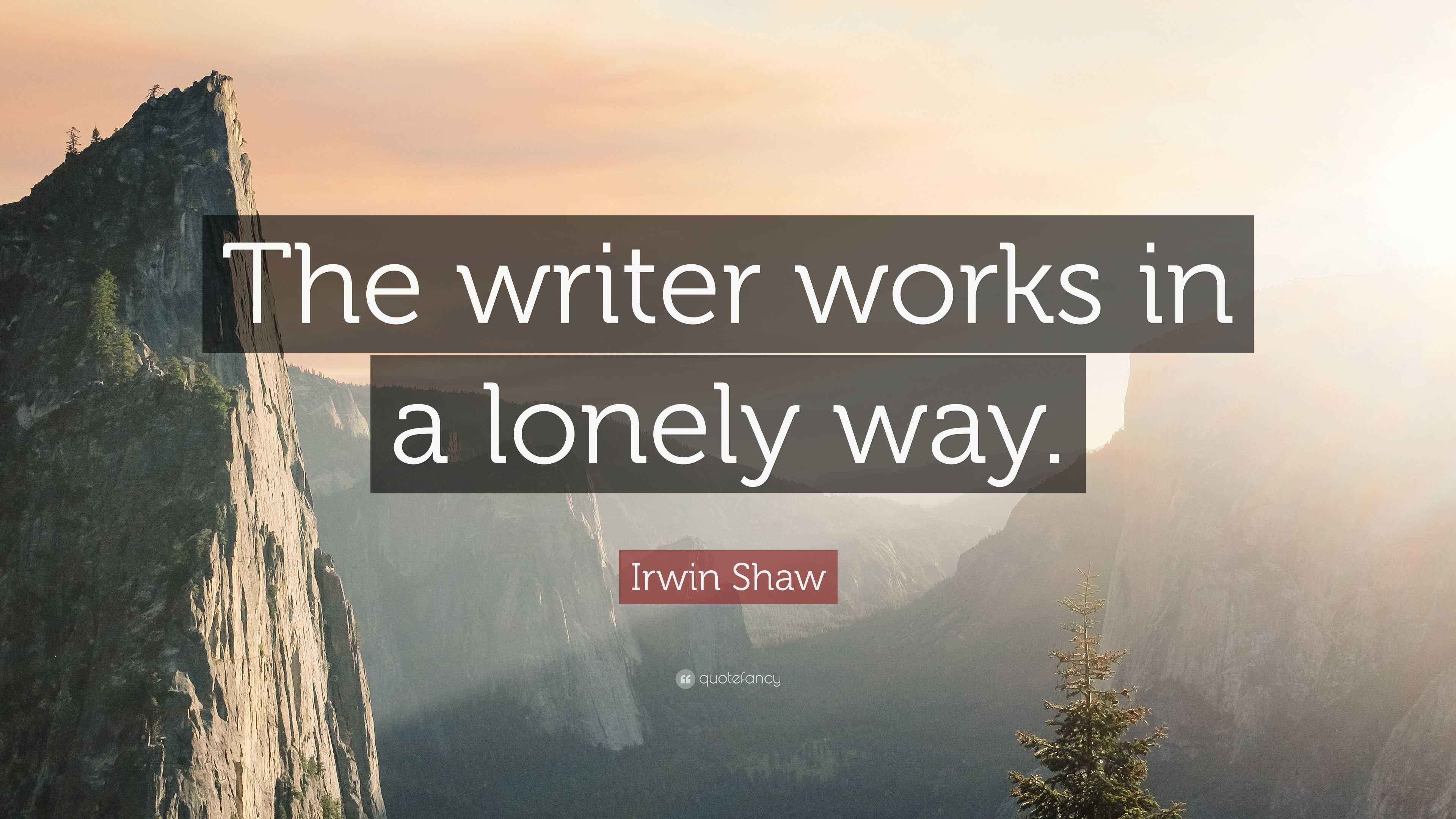 Irwin Shaw Quote: “The writer works in a lonely way.”