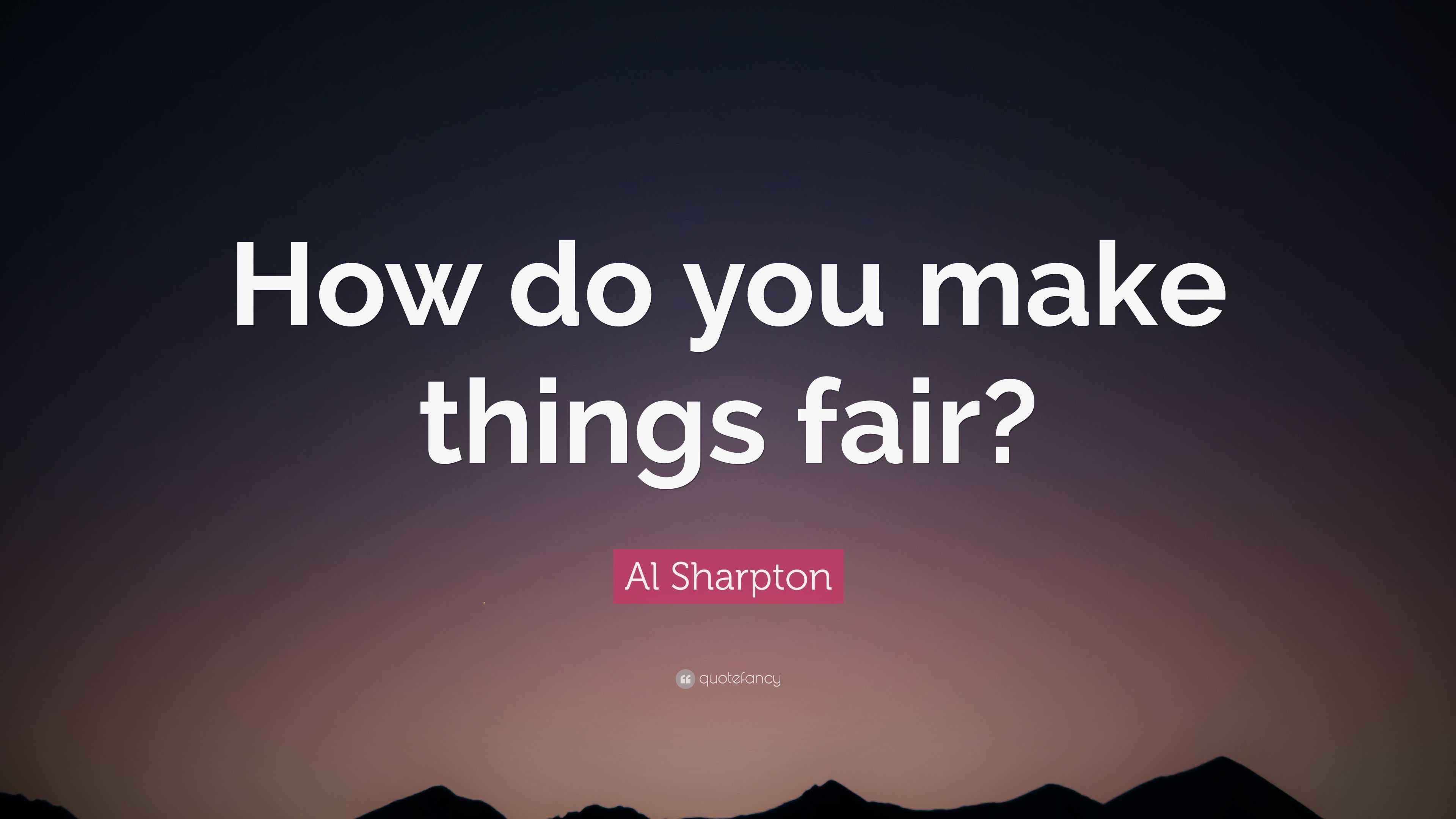 Al Sharpton Quote: “How do you make things fair?”
