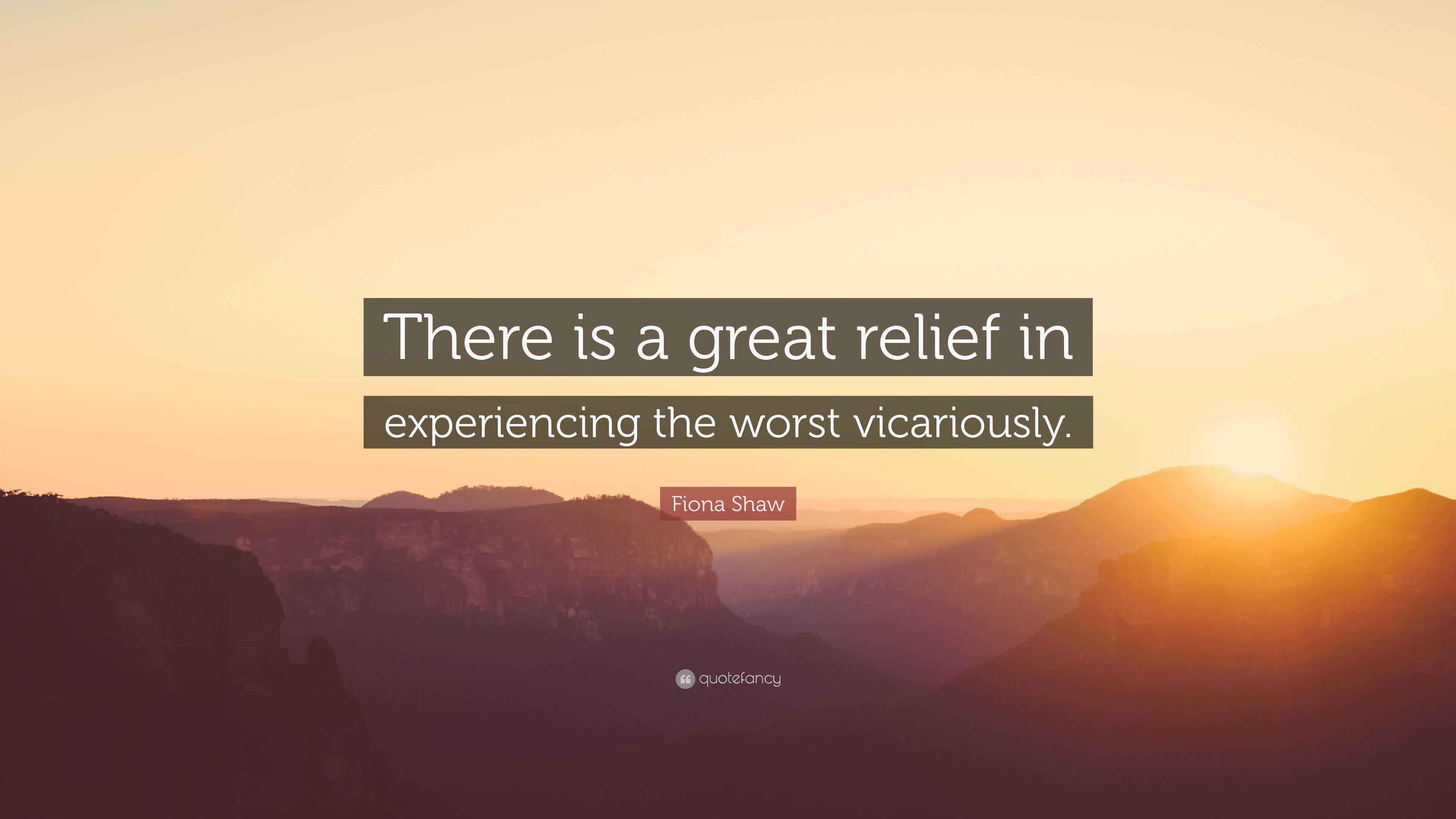 Fiona Shaw Quote: “There is a great relief in experiencing the worst ...