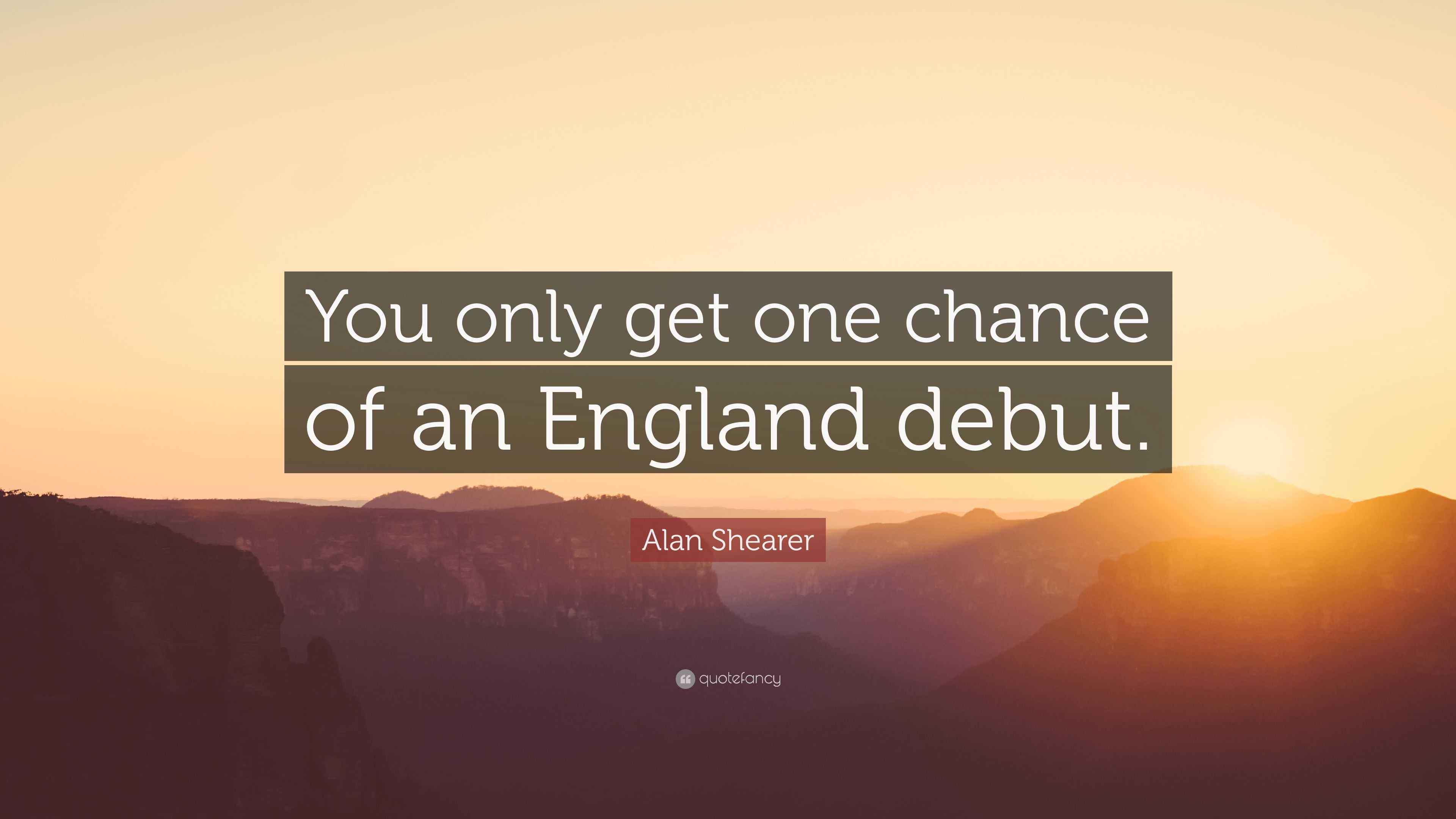 Alan Shearer Quote: “You only get one chance of an England debut.”