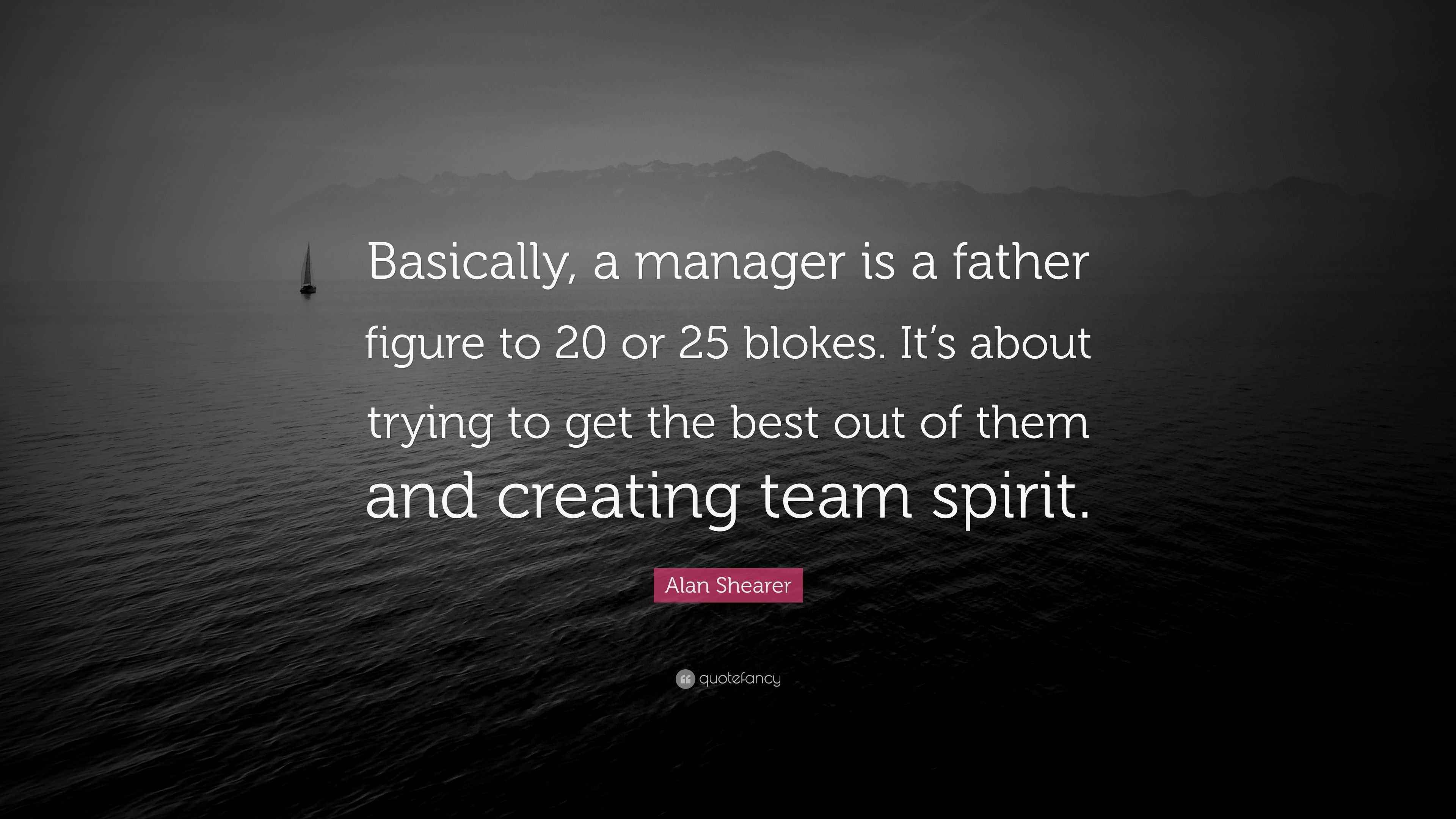 Alan Shearer Quote: “Basically, a manager is a father figure to 20 or ...