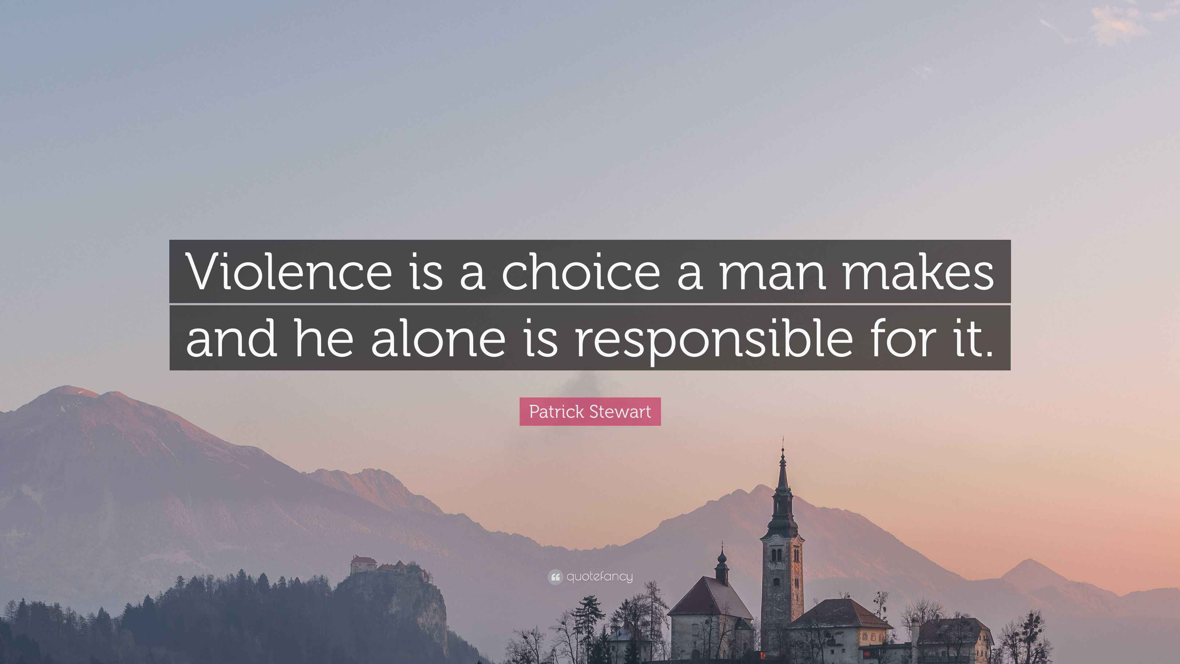Patrick Stewart Quote: “Violence is a choice a man makes and he alone ...