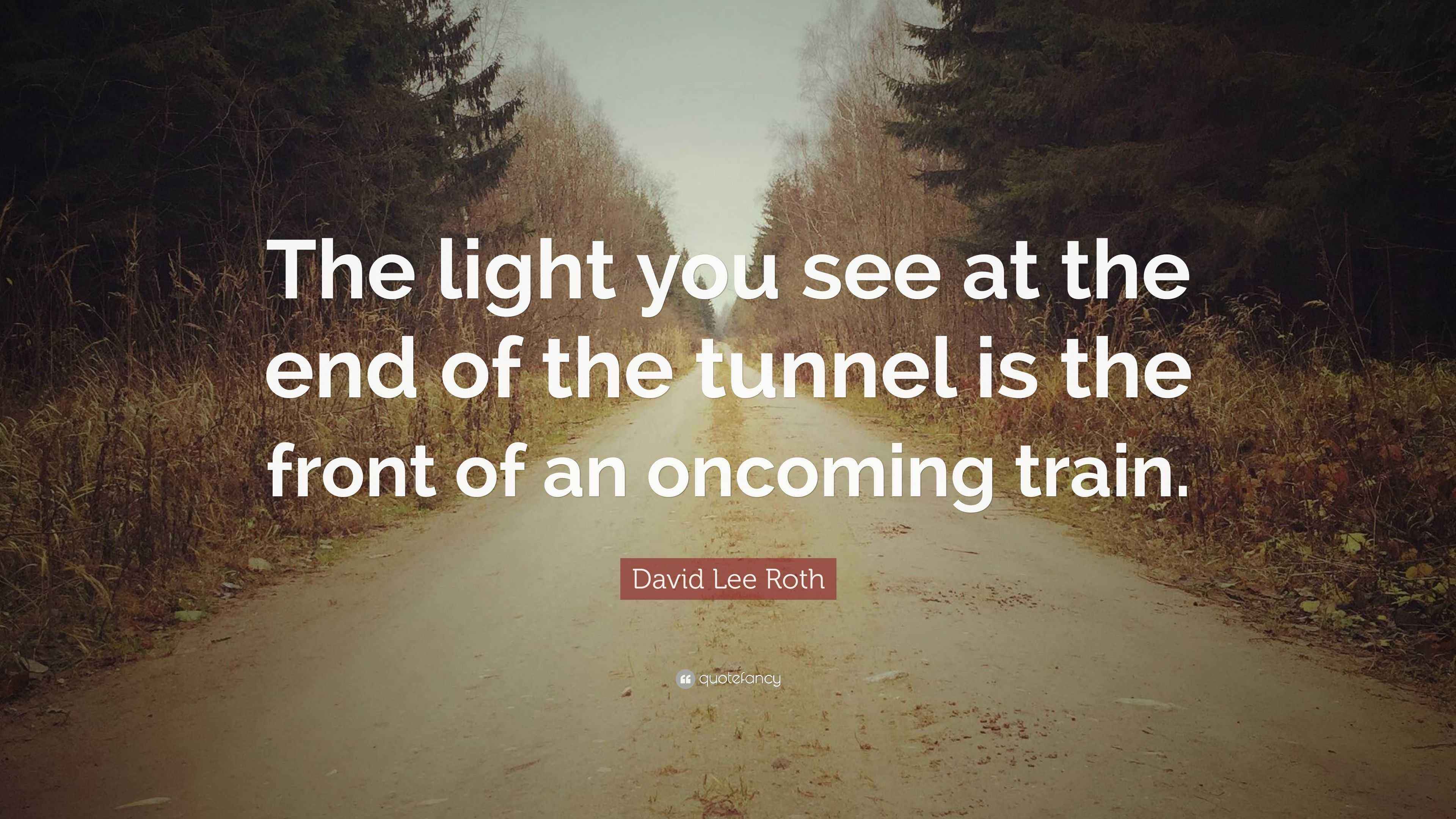 David Lee Roth Quote: “The light you see at the end of the tunnel is ...
