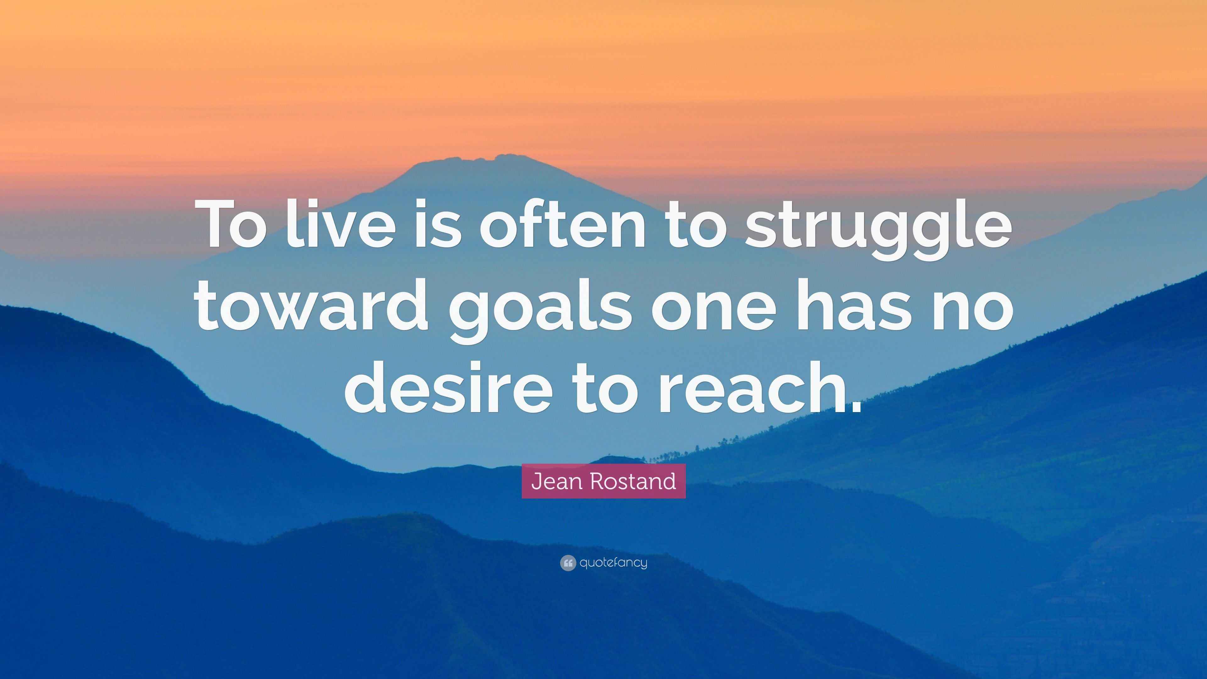 Jean Rostand Quote: “To live is often to struggle toward goals one has ...