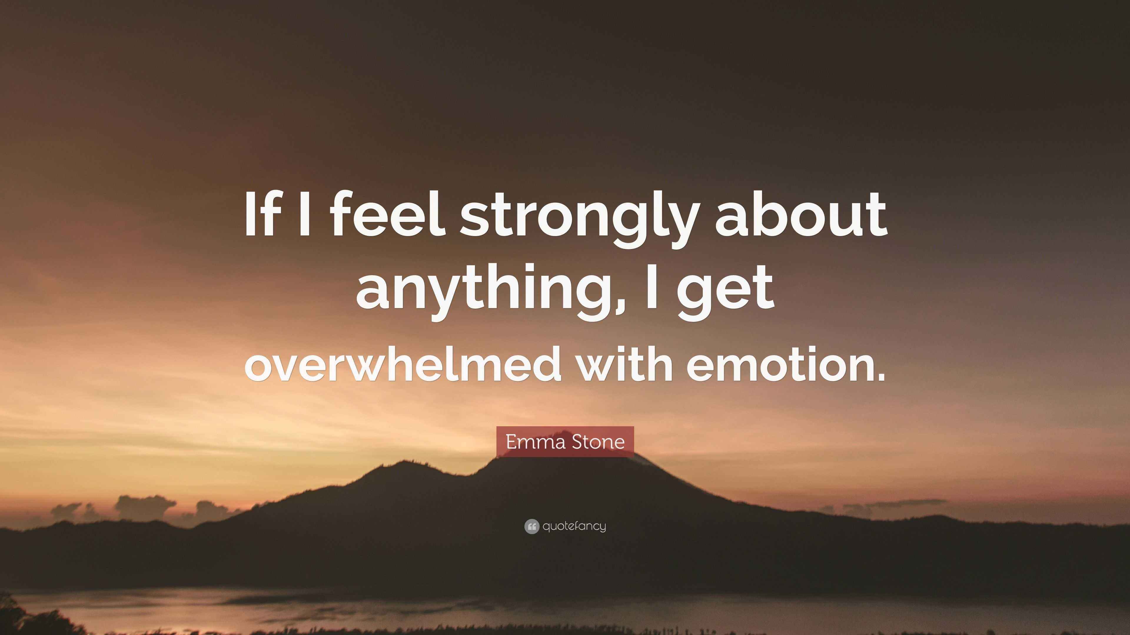 Emma Stone Quote: “If I feel strongly about anything, I get overwhelmed ...