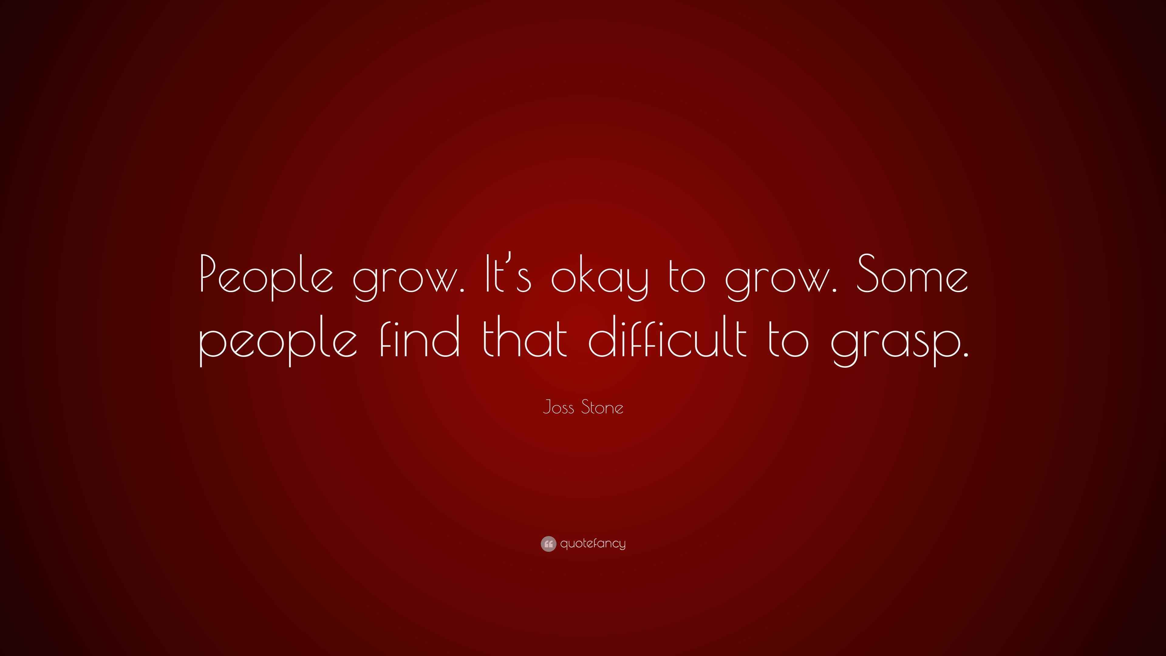 Joss Stone Quote: “People grow. It’s okay to grow. Some people find ...