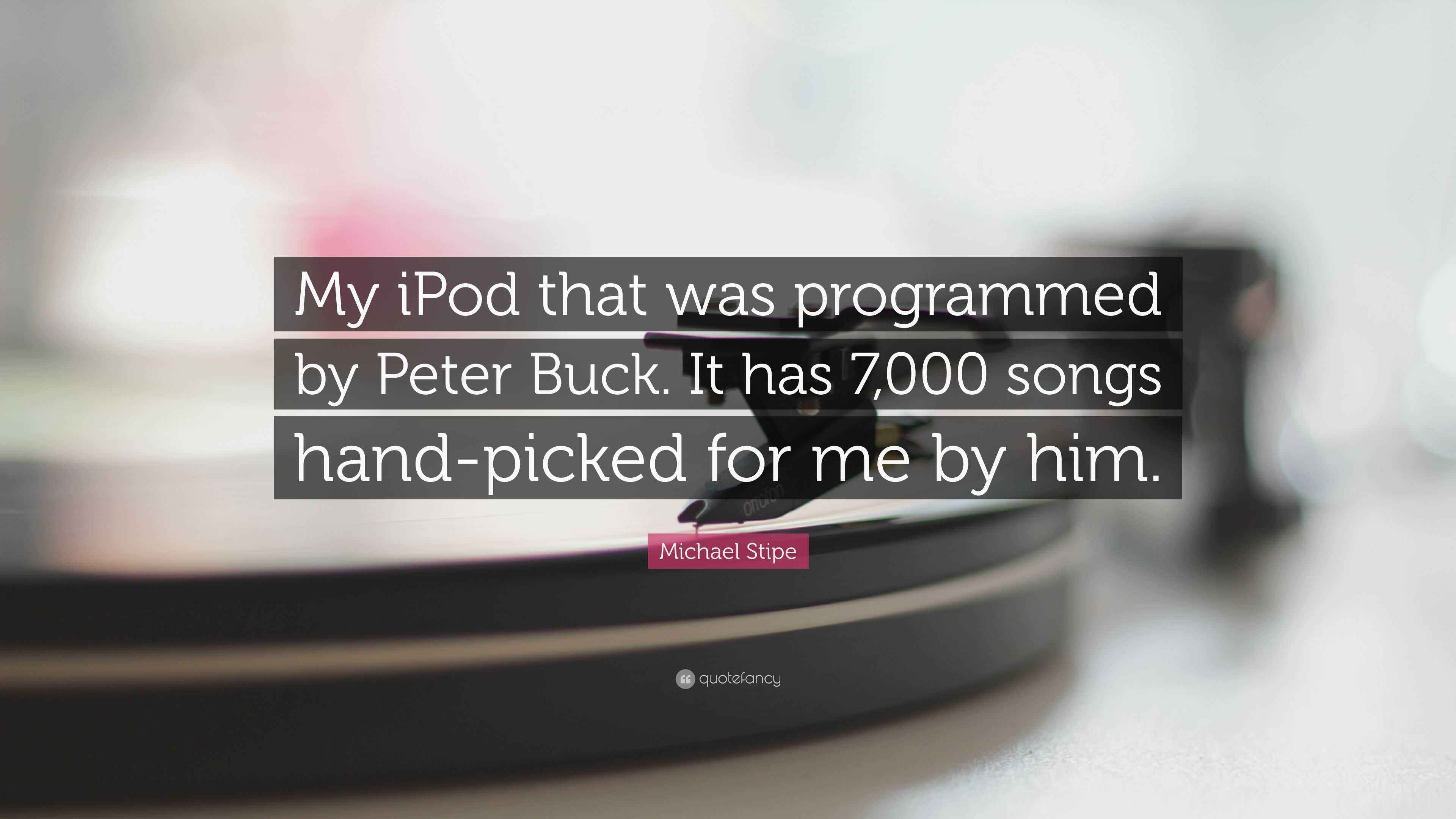 Michael Stipe Quote: “My iPod that was programmed by Peter Buck. It has ...