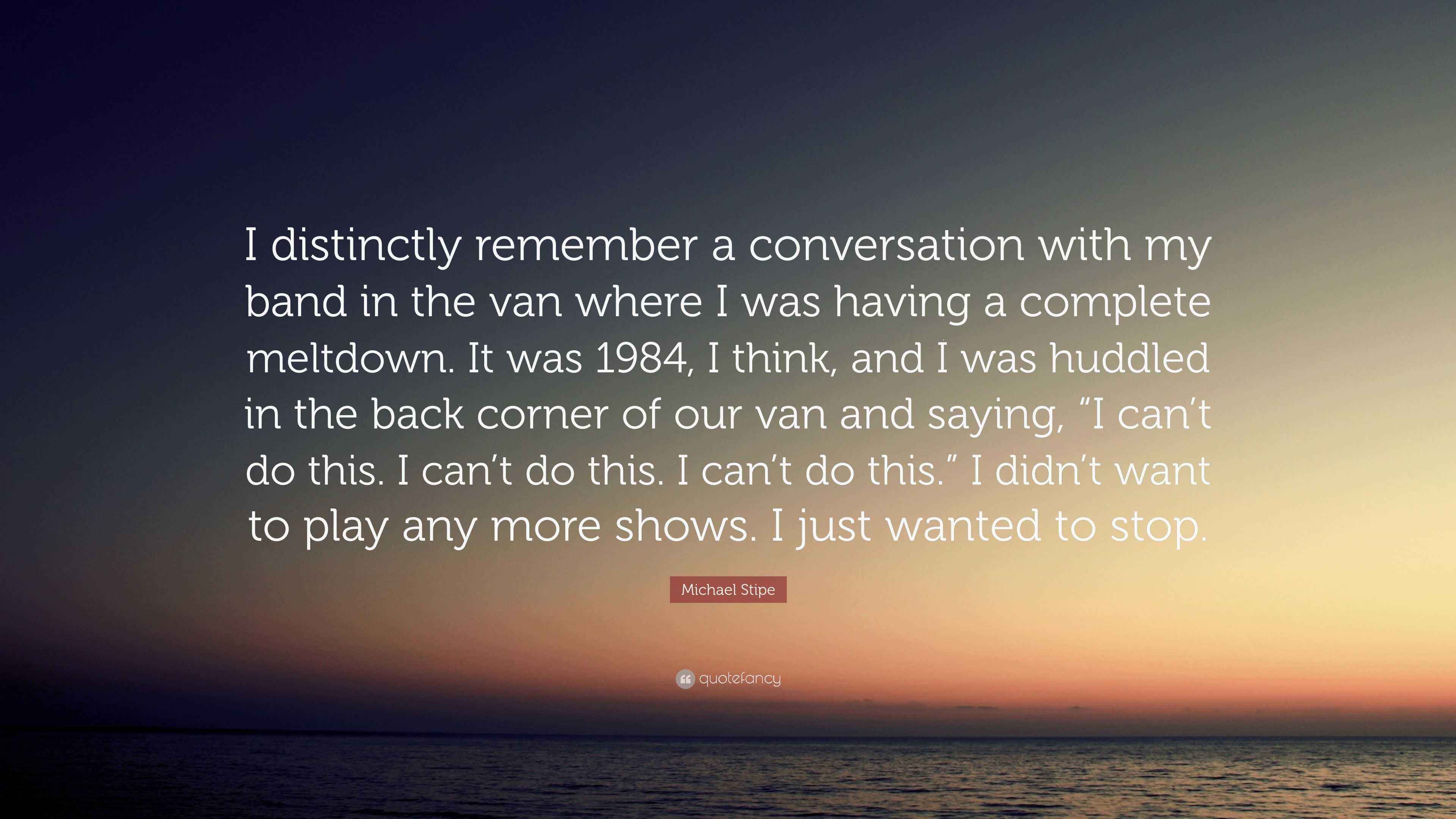 Michael Stipe Quote: “I distinctly remember a conversation with my band ...