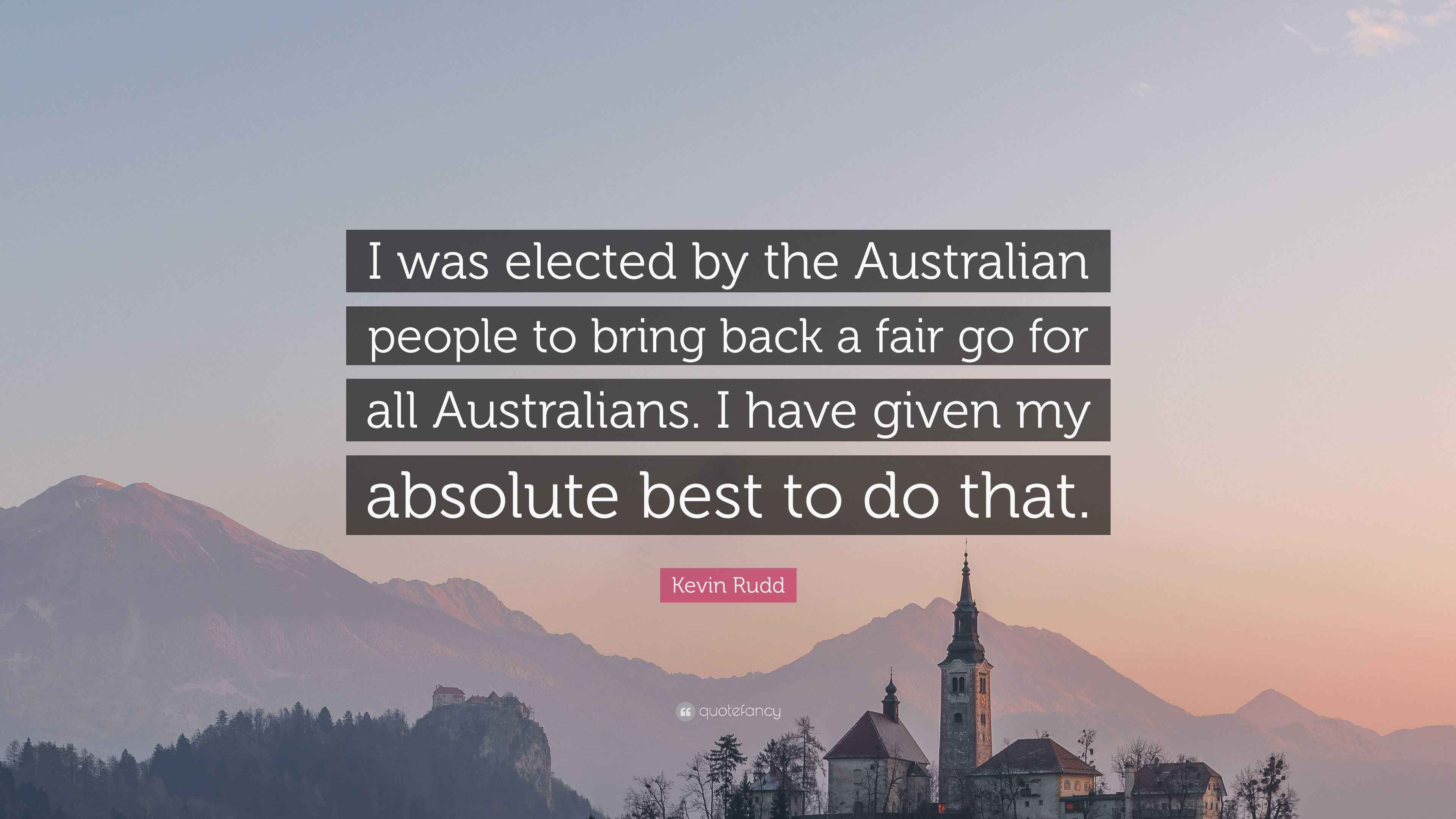 Kevin Rudd Quote: “I was elected by the Australian people to bring back a fair go for all ...