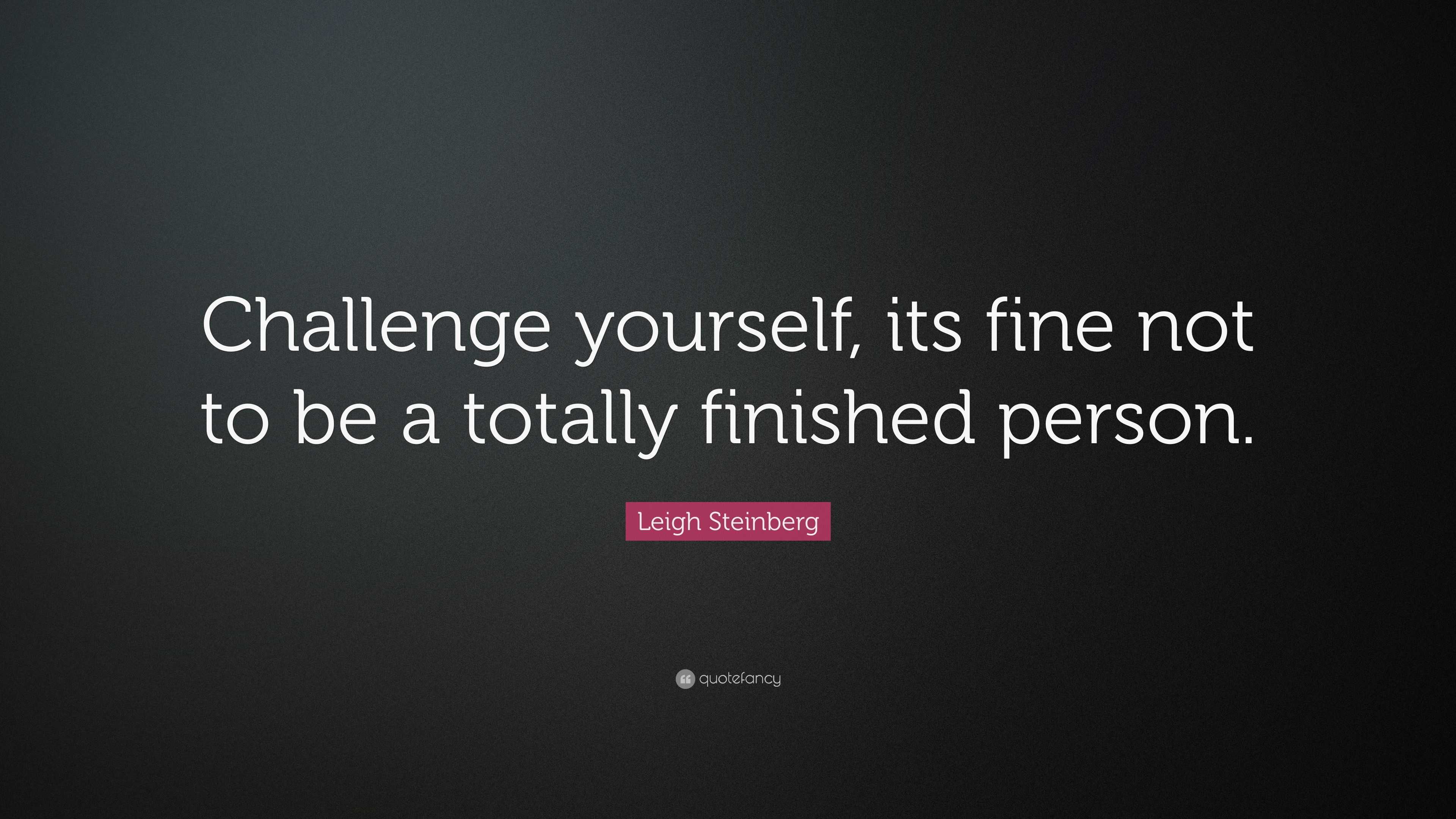 Leigh Steinberg Quote: “Challenge yourself, its fine not to be a ...