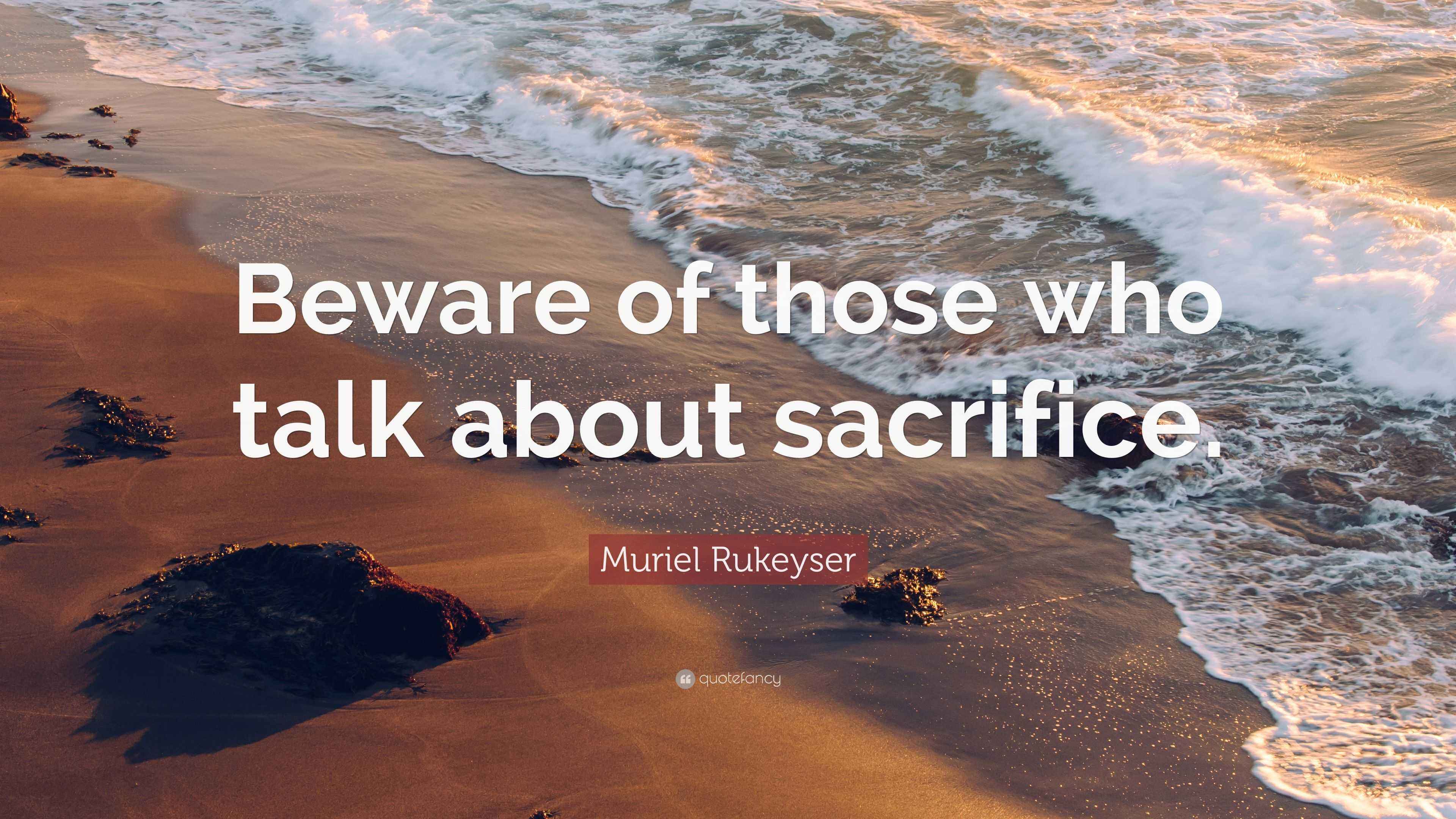 Muriel Rukeyser Quote: “Beware of those who talk about sacrifice.”