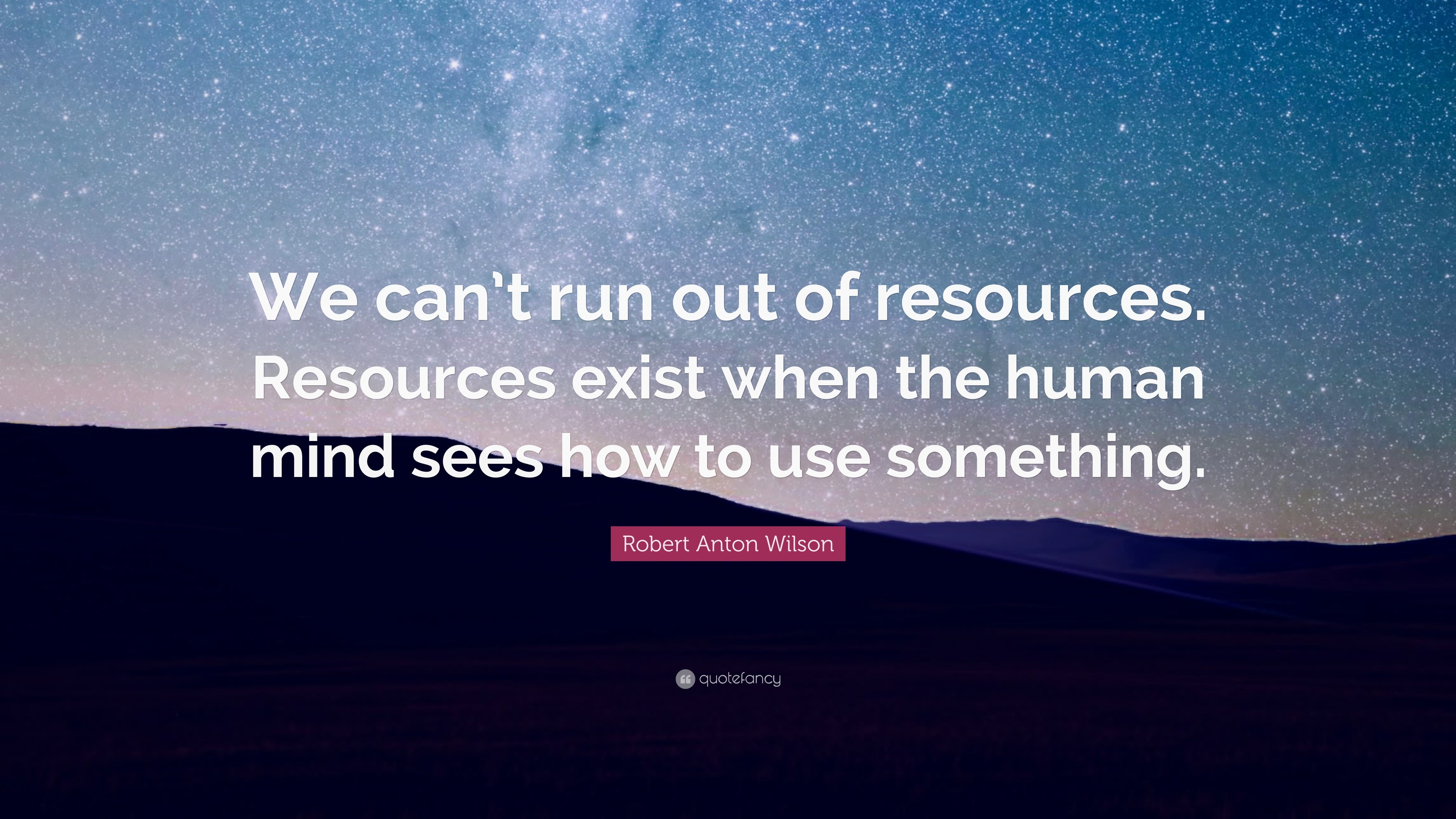 Robert Anton Wilson Quote: “We can’t run out of resources. Resources ...