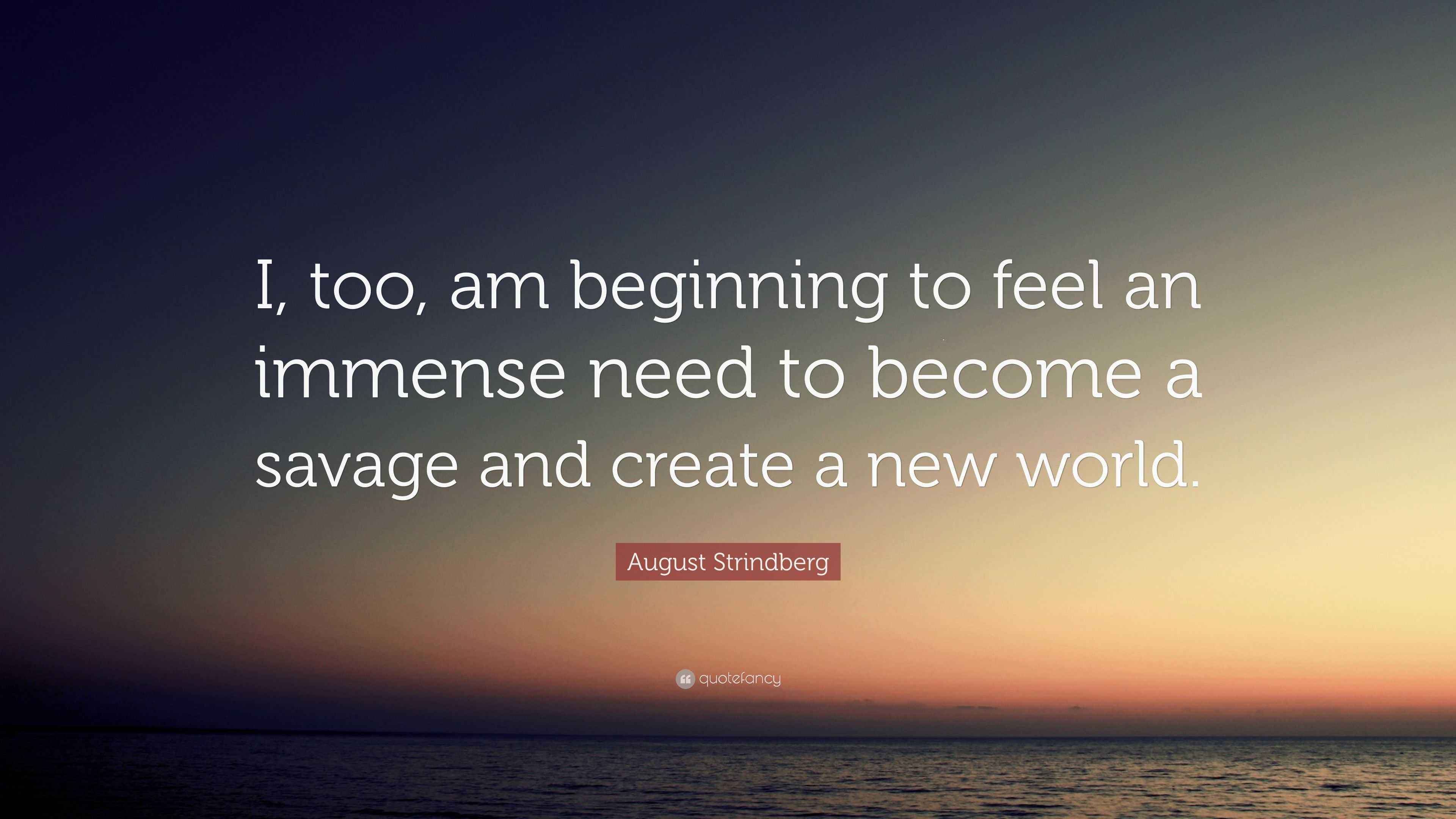 August Strindberg Quote: “I, too, am beginning to feel an immense need ...