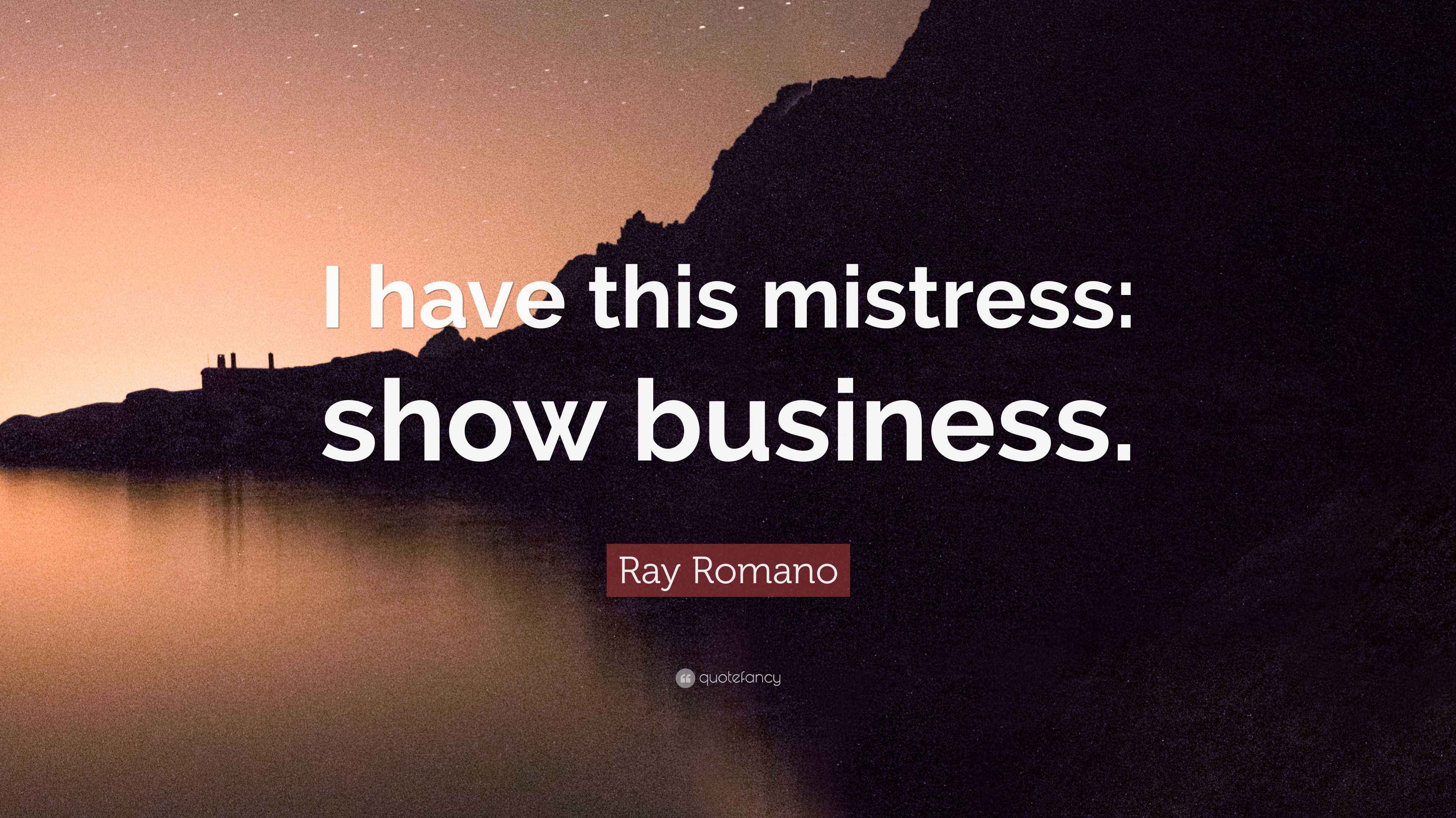 Ray Romano Quote: “I have this mistress: show business.”