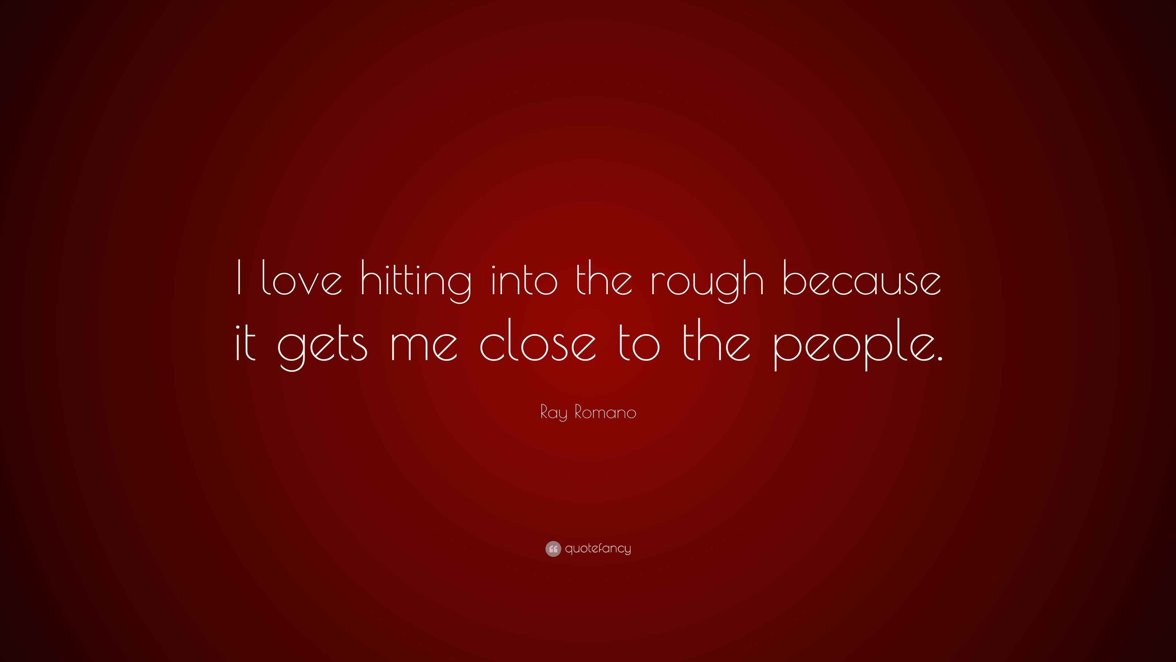 Ray Romano Quote: “I love hitting into the rough because it gets me ...