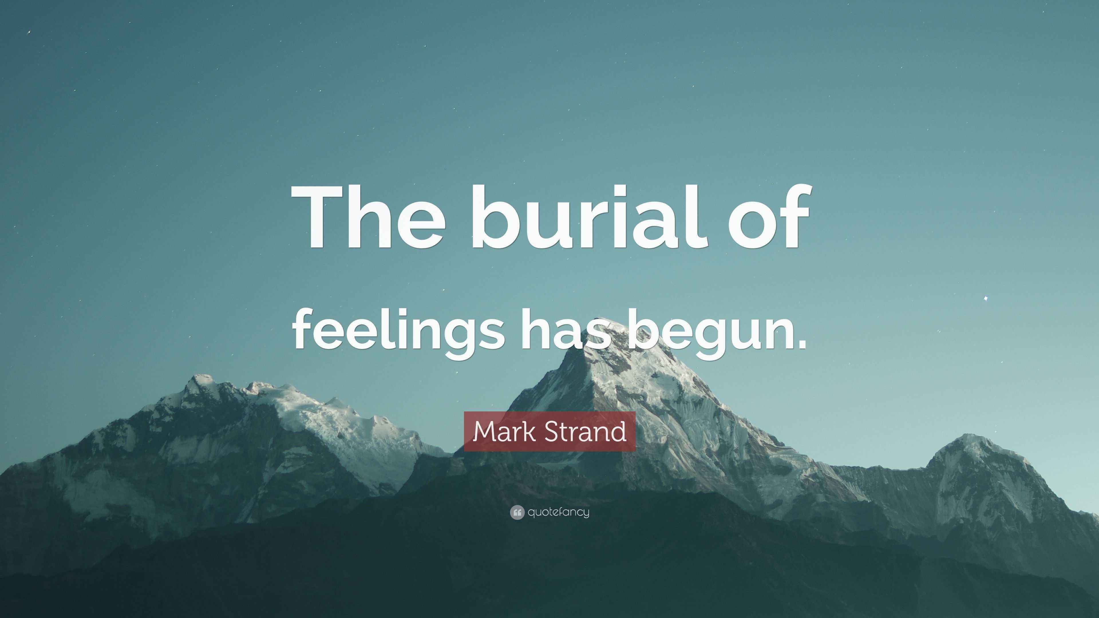 Mark Strand Quote: “The burial of feelings has begun.”