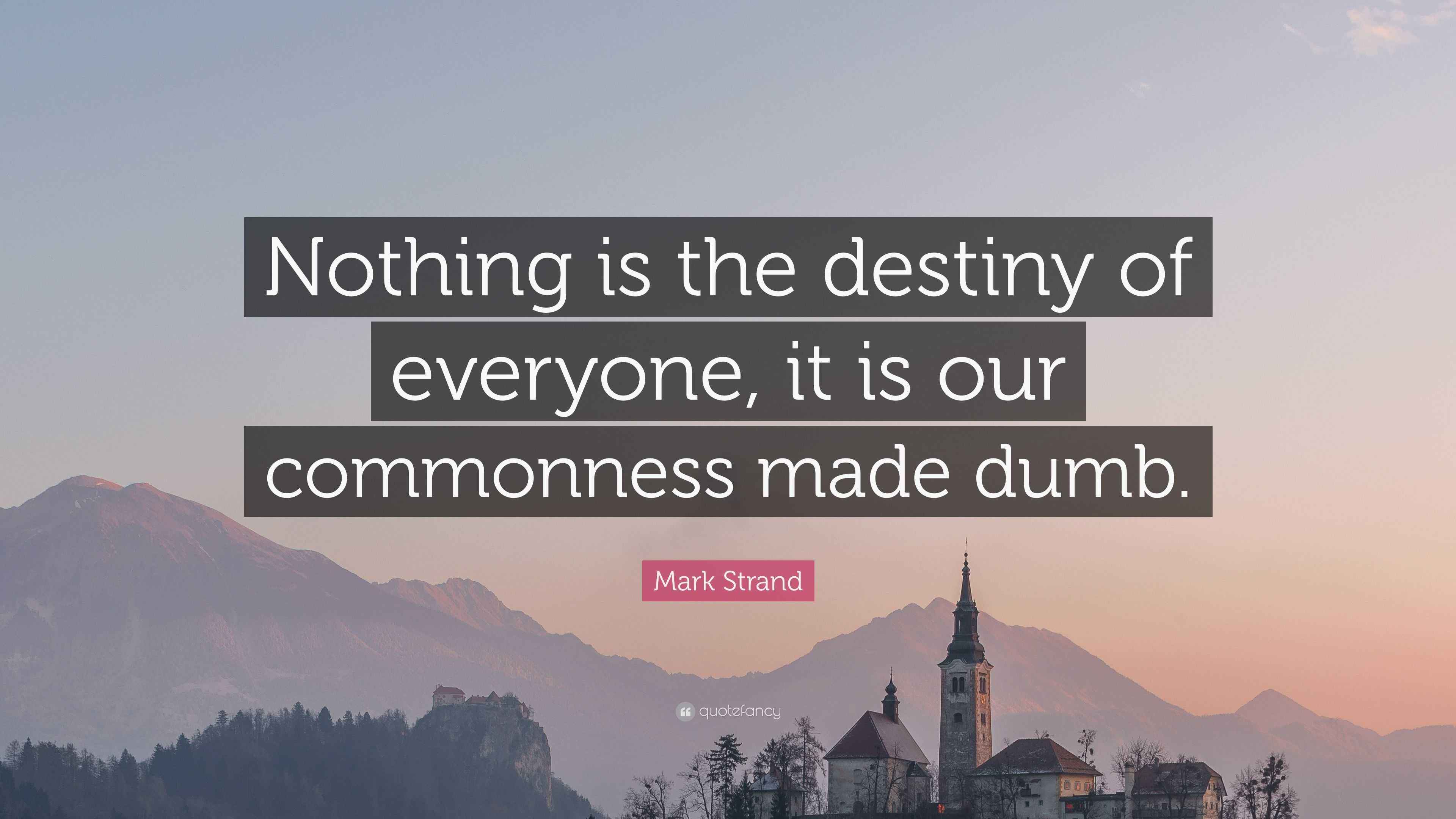 Mark Strand Quote: “Nothing is the destiny of everyone, it is our ...