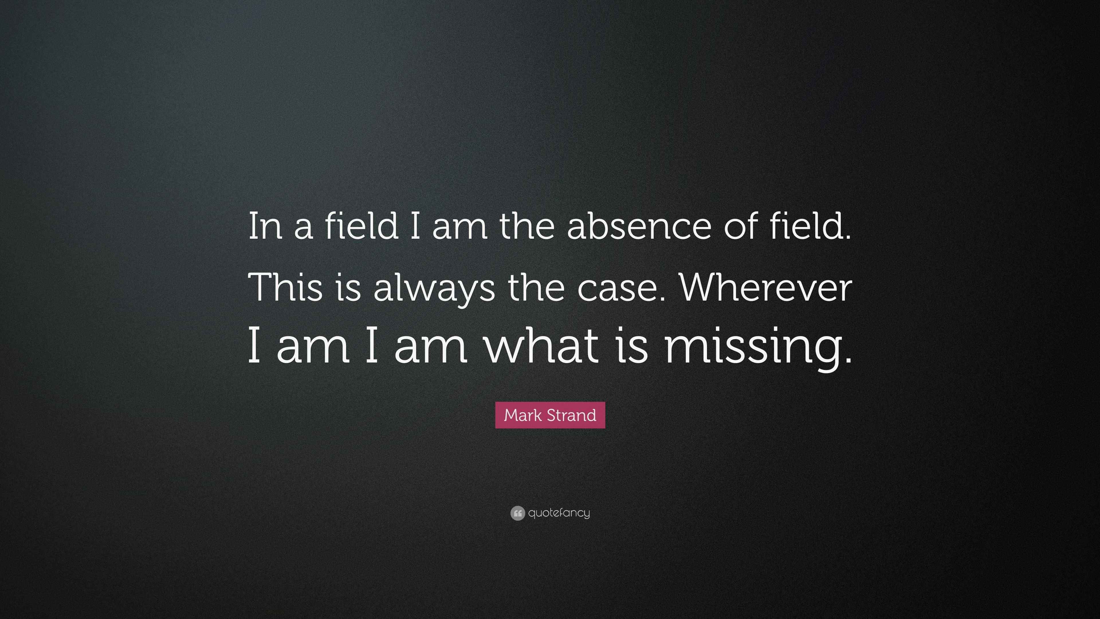 Mark Strand Quote: “In a field I am the absence of field. This is ...