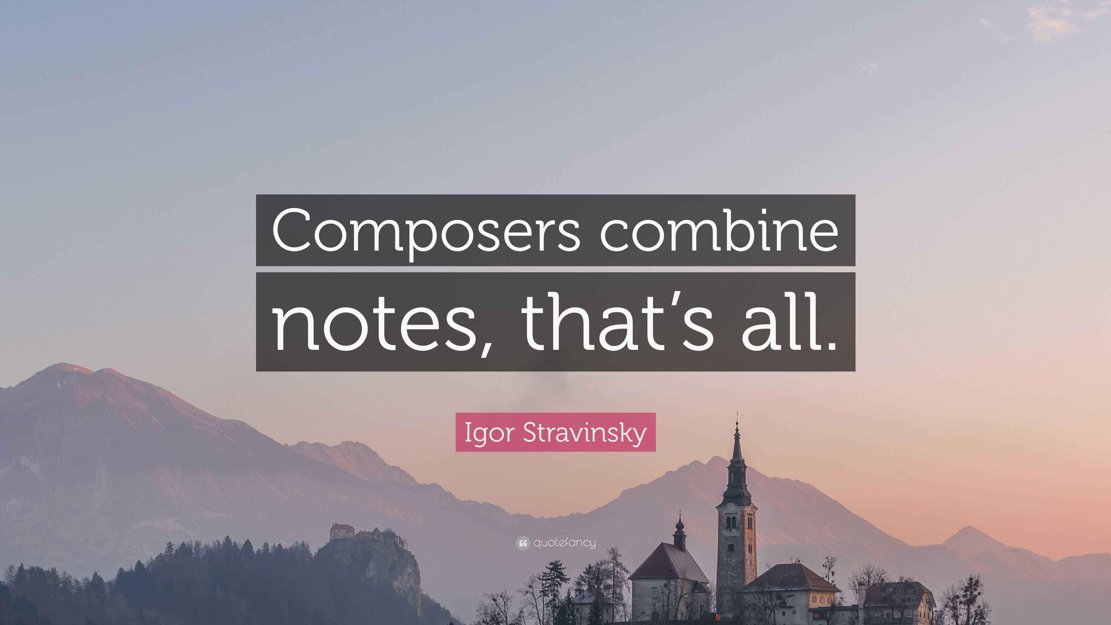 Igor Stravinsky Quote: “Composers combine notes, that’s all.”