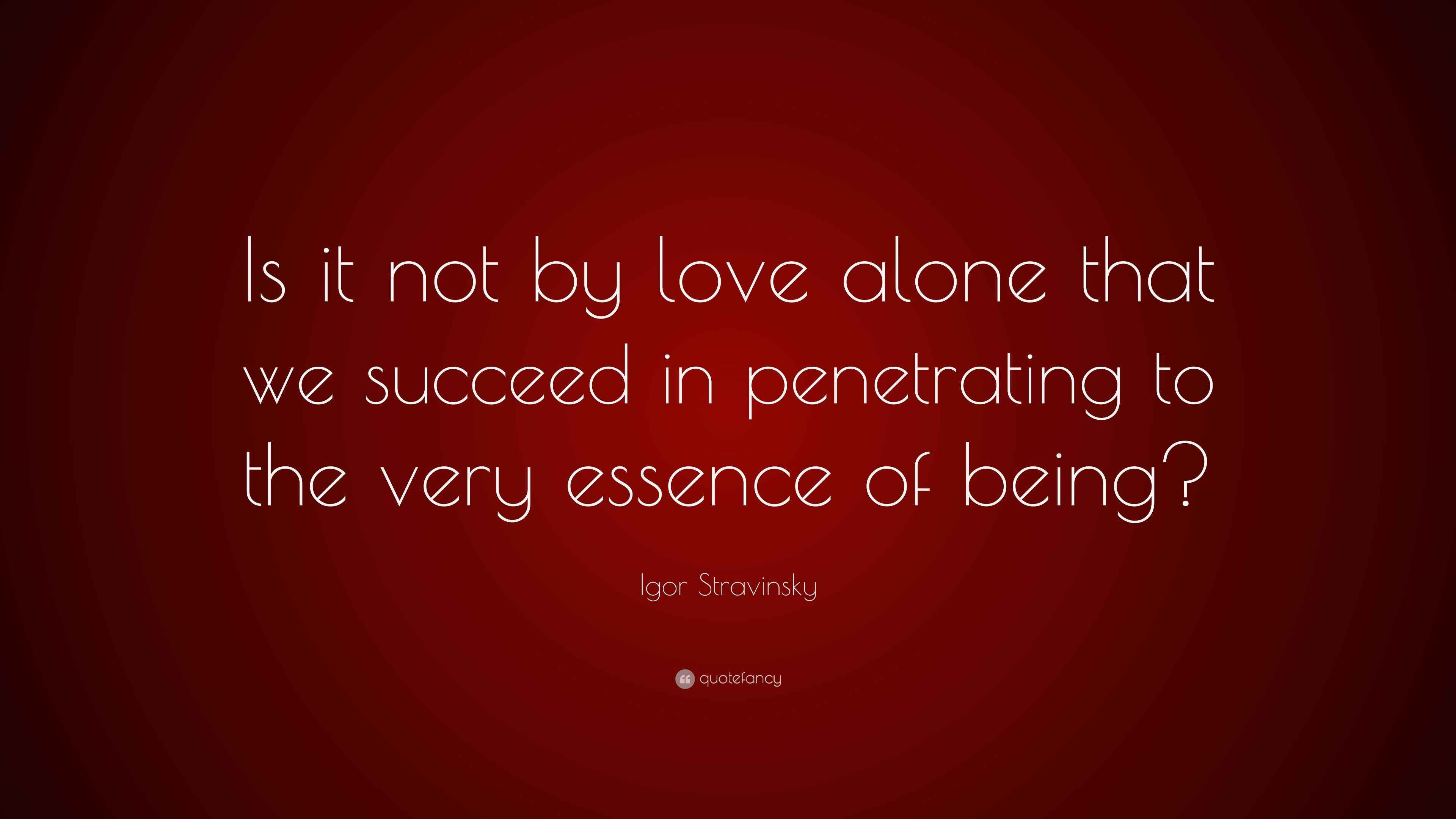 Igor Stravinsky Quote: “Is it not by love alone that we succeed in ...