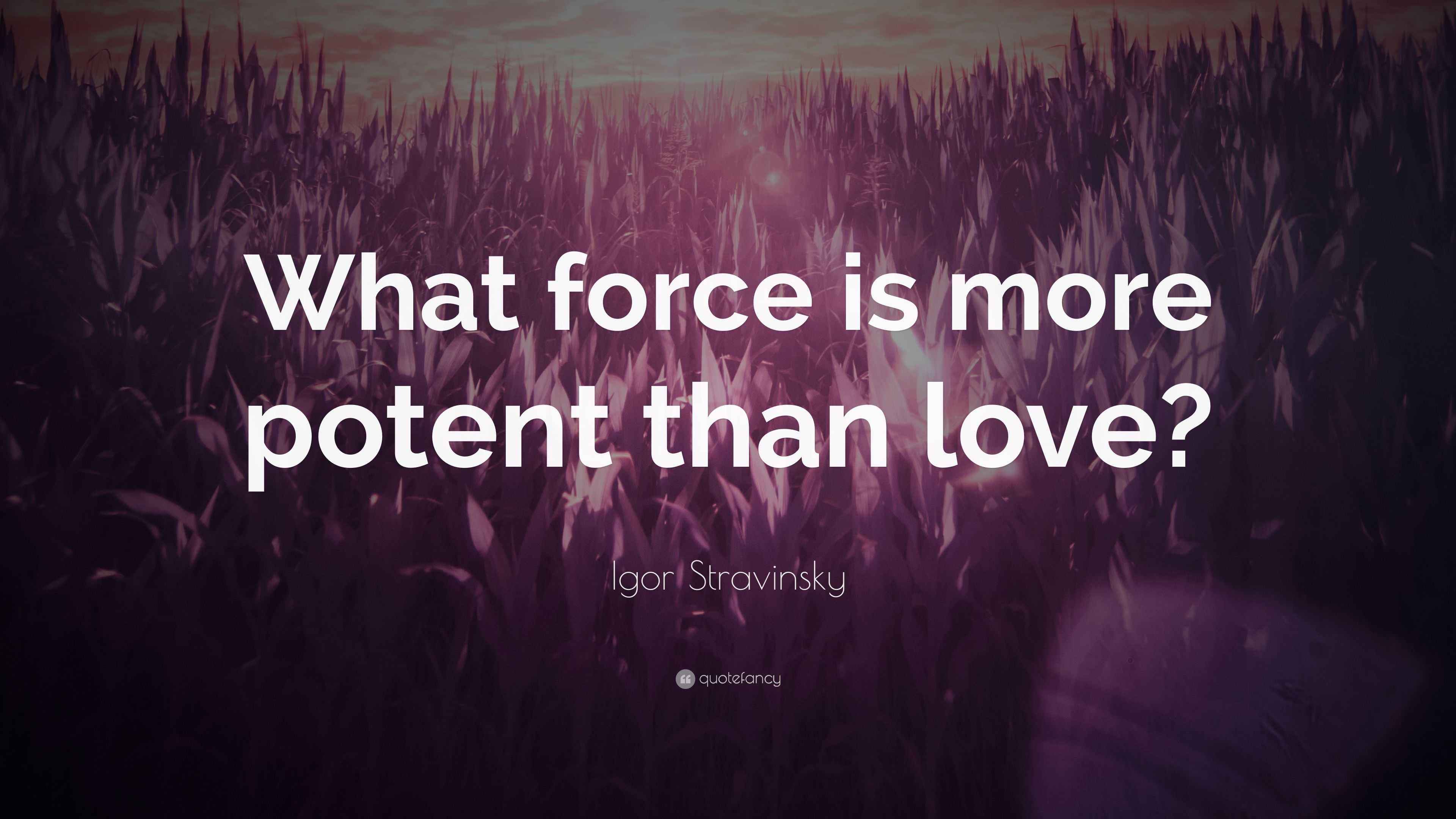 Igor Stravinsky Quote: “What force is more potent than love?”