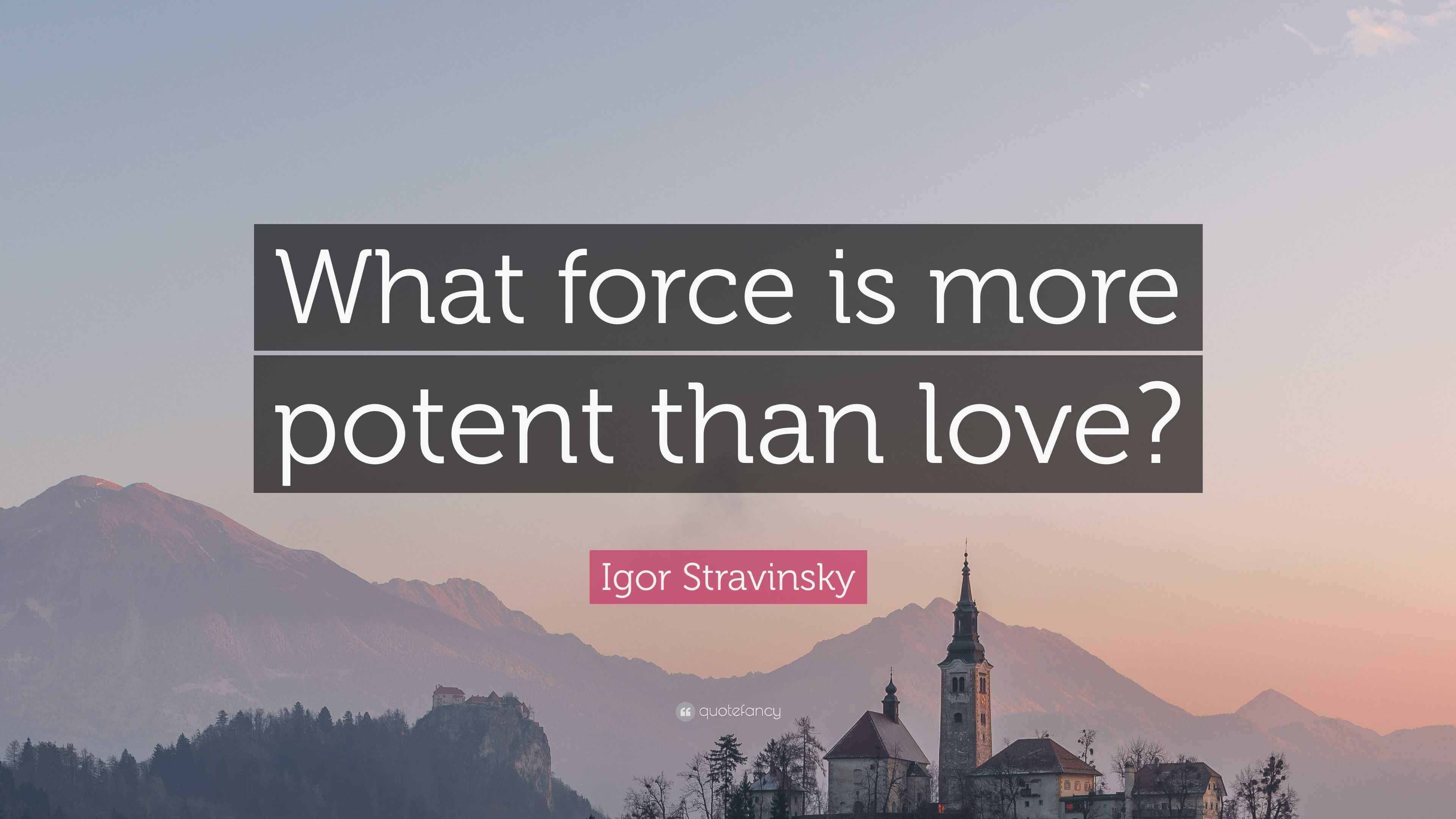 Igor Stravinsky Quote: “What force is more potent than love?”