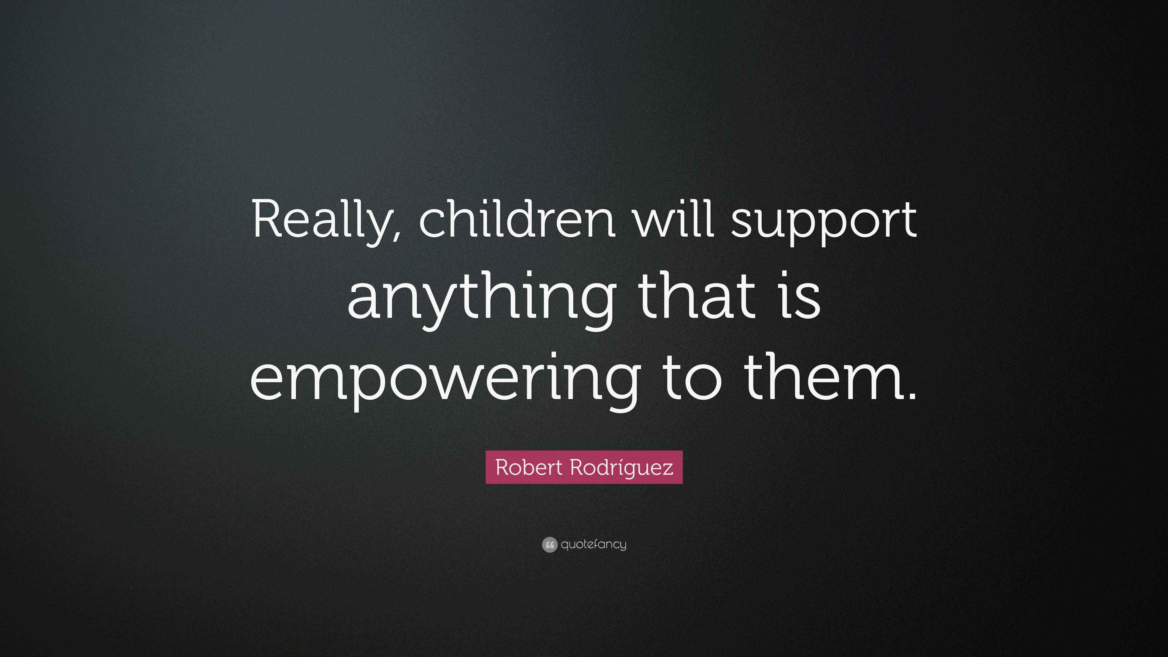 Robert Rodríguez Quote: “Really, children will support anything that is ...