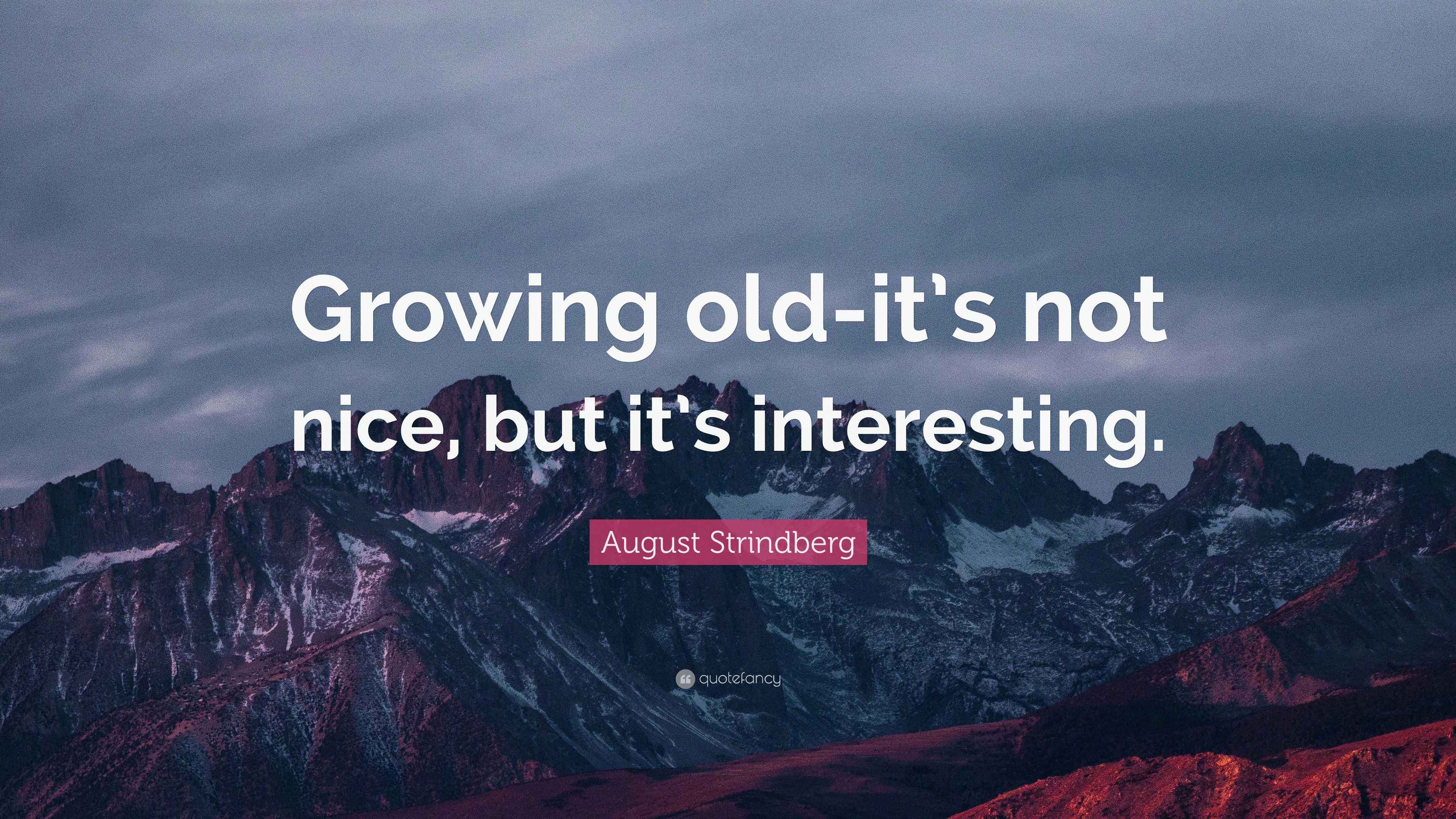 August Strindberg Quote: “Growing old-it’s not nice, but it’s interesting.”