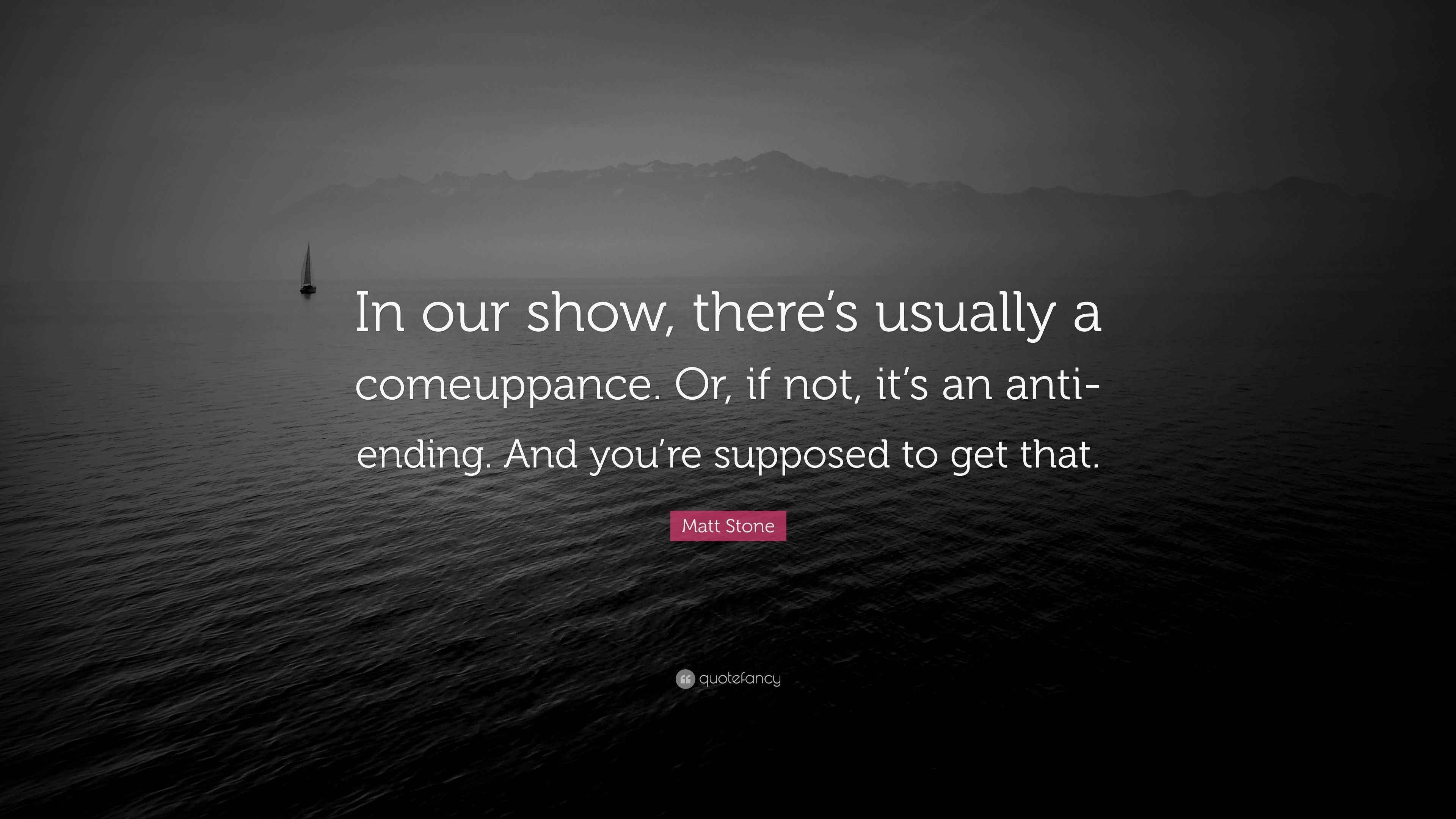 Matt Stone Quote: “In our show, there’s usually a comeuppance. Or, if ...