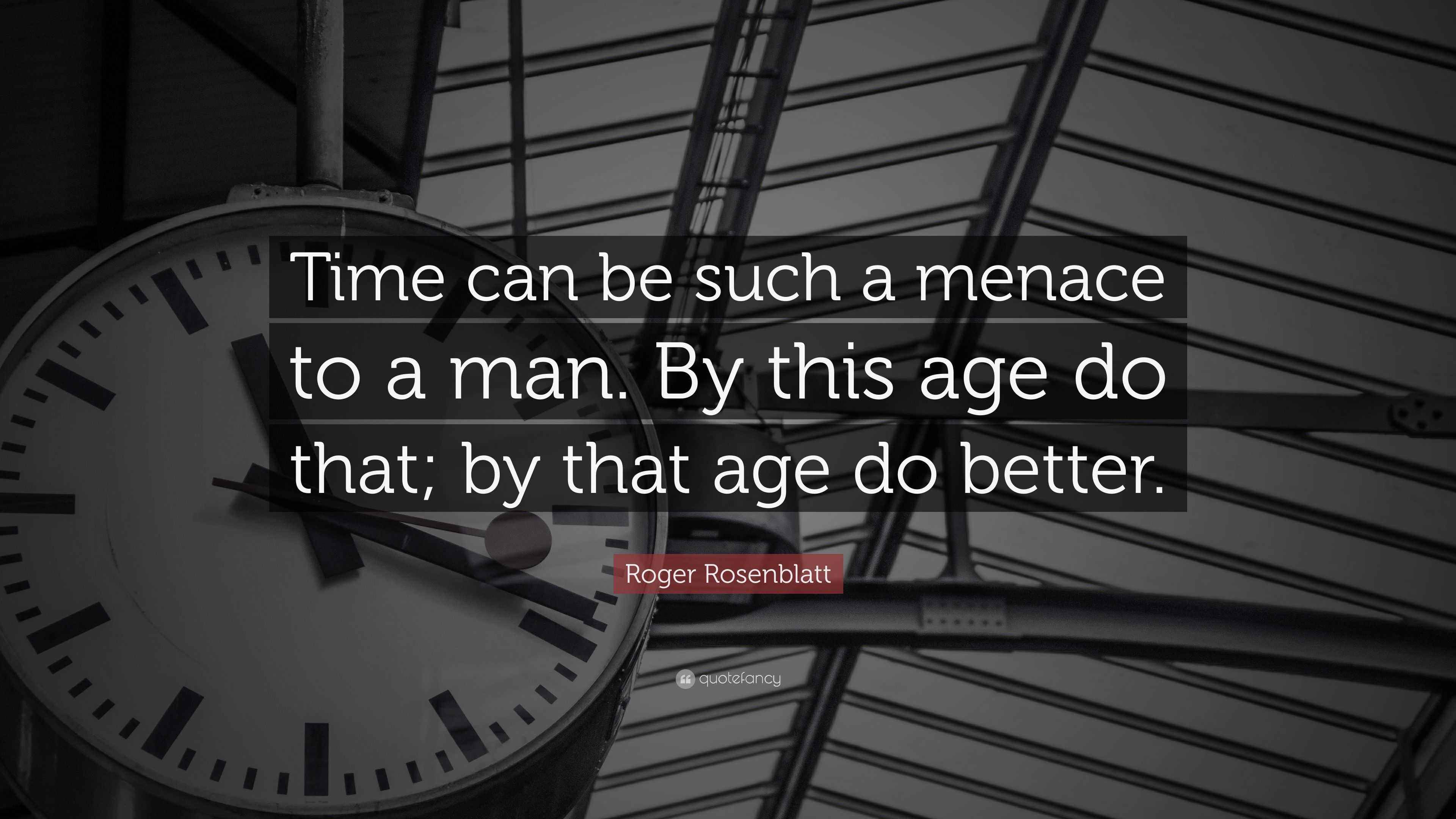 Roger Rosenblatt Quote: “Time can be such a menace to a man. By this ...