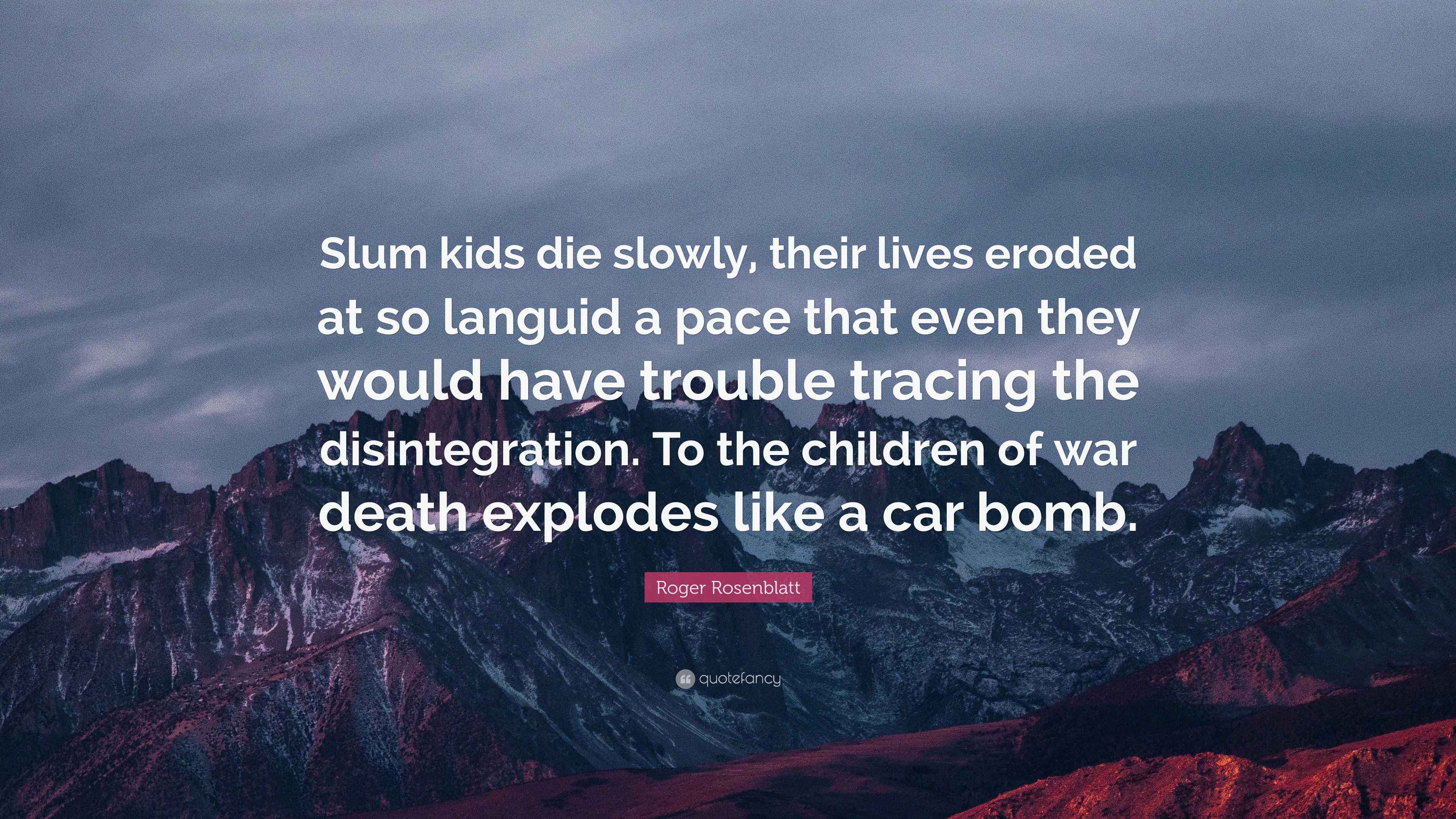 Roger Rosenblatt Quote: “Slum kids die slowly, their lives eroded at so ...