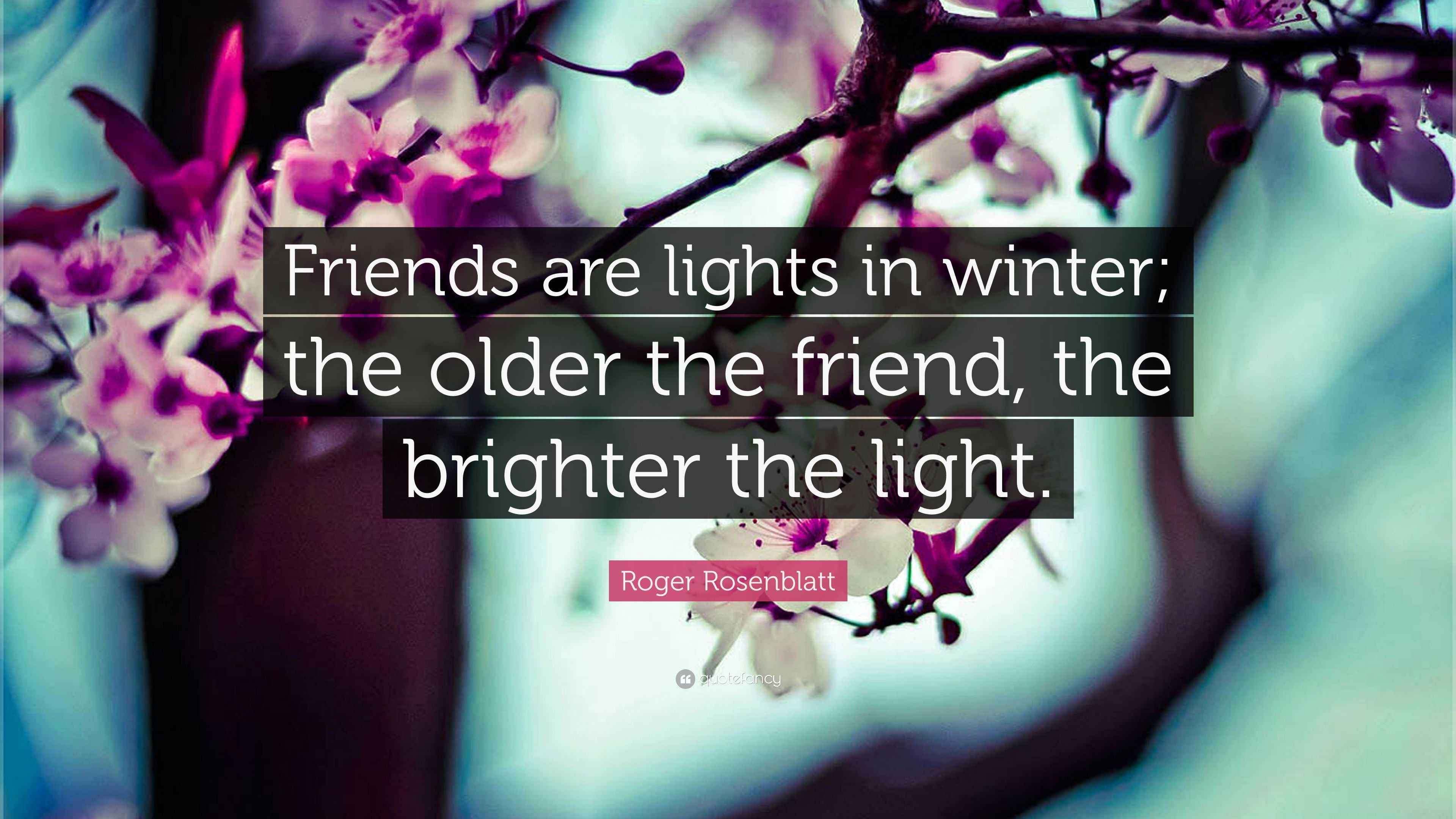 Roger Rosenblatt Quote: “Friends are lights in winter; the older the ...