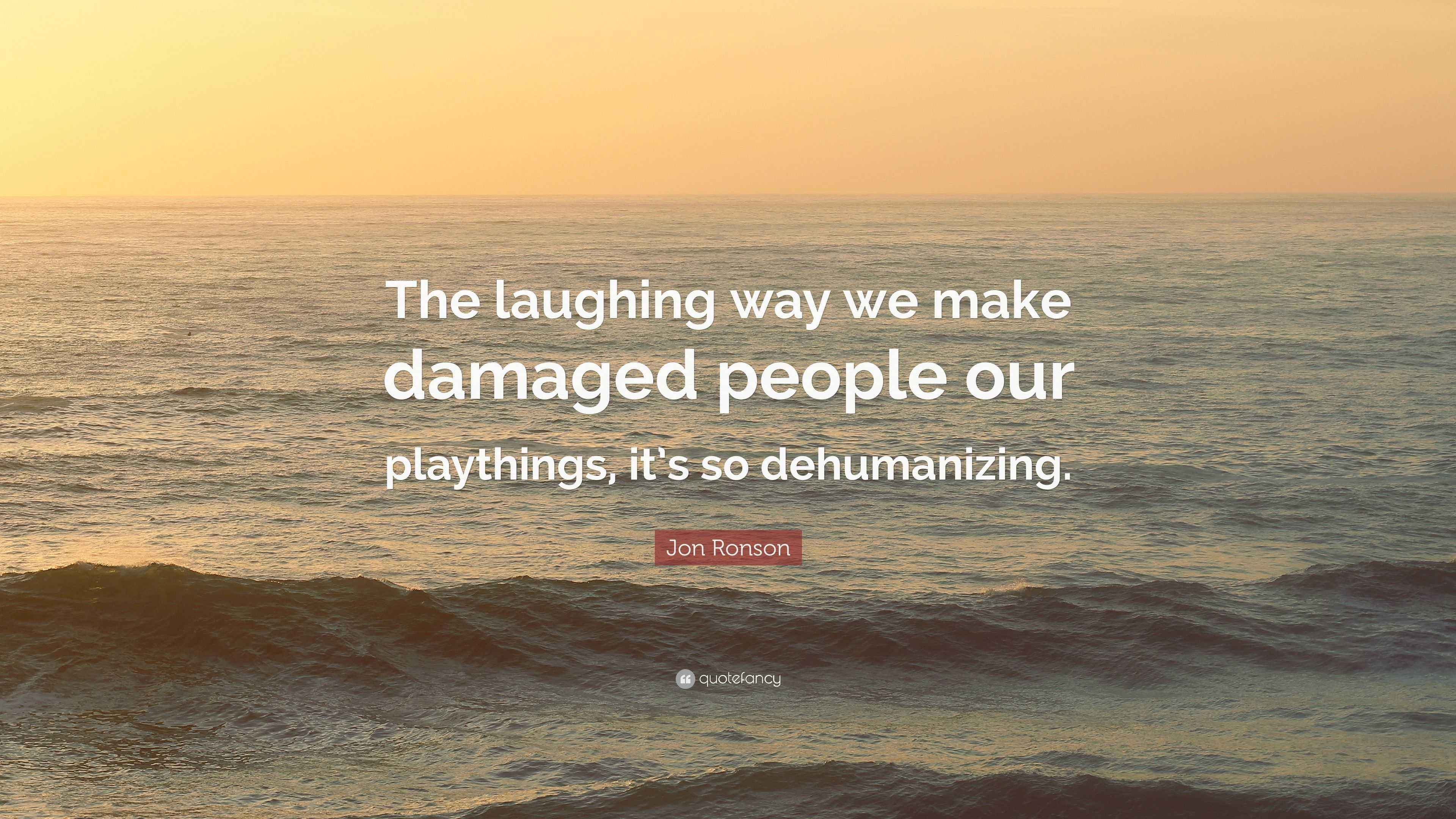 Jon Ronson Quote: “The laughing way we make damaged people our ...