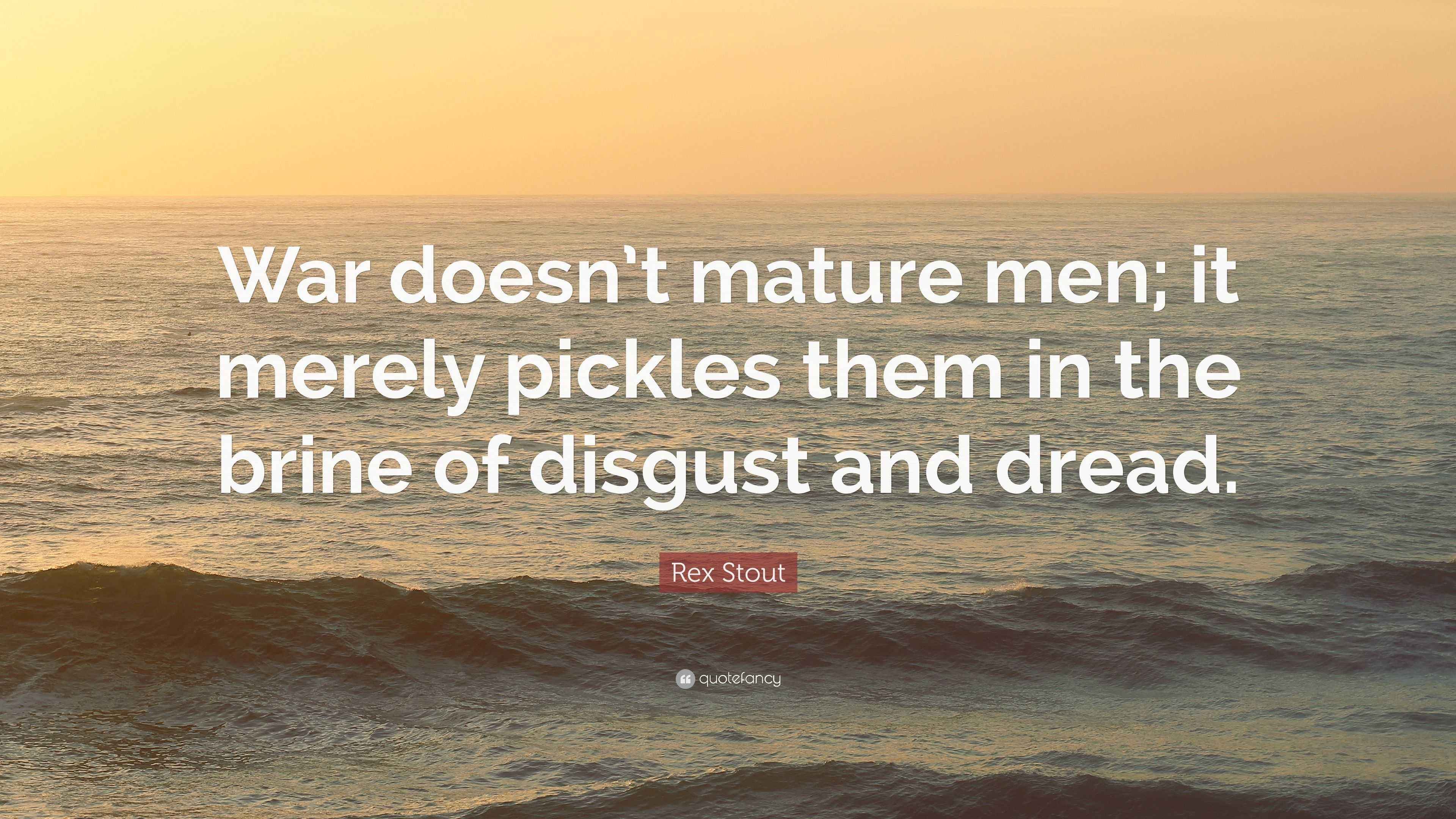 Rex Stout Quote: “War doesn’t mature men; it merely pickles them in the ...