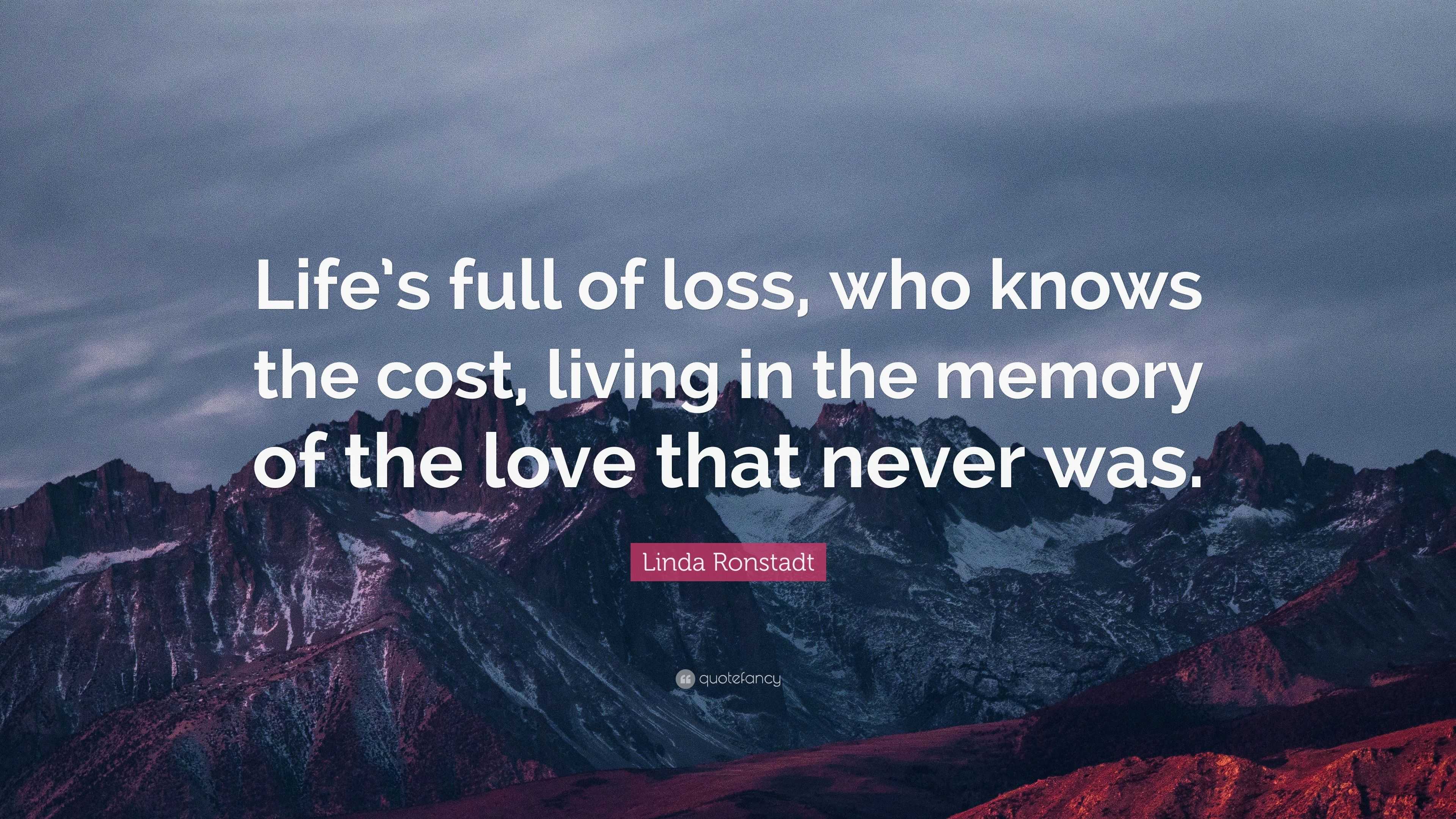 Linda Ronstadt Quote: “Life’s full of loss, who knows the cost, living ...