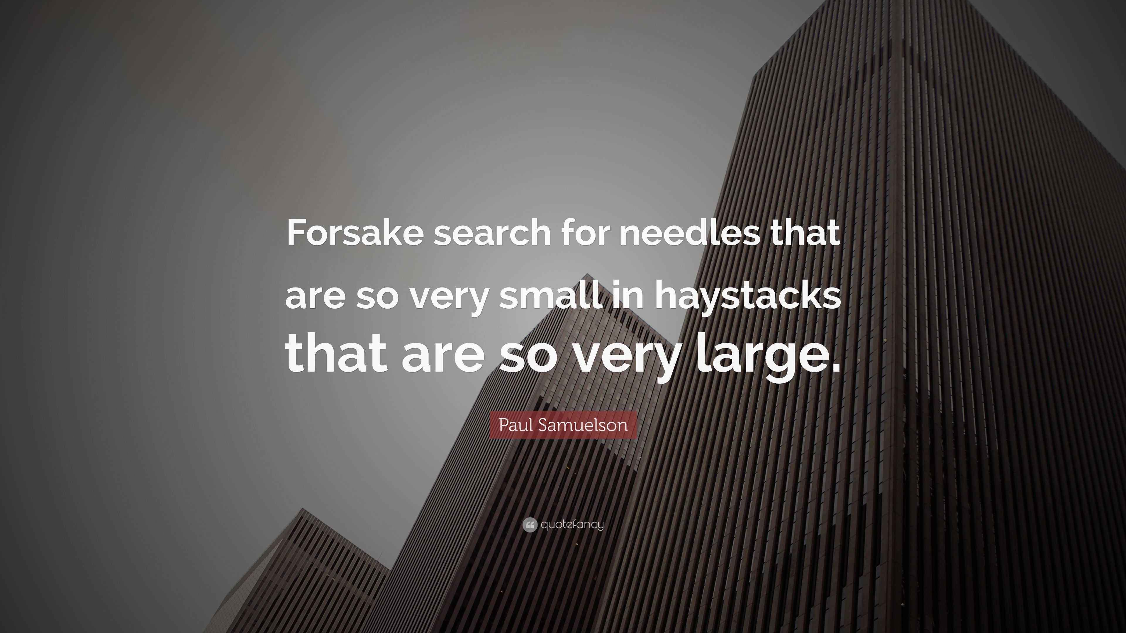 Paul Samuelson Quote: “Forsake search for needles that are so very ...