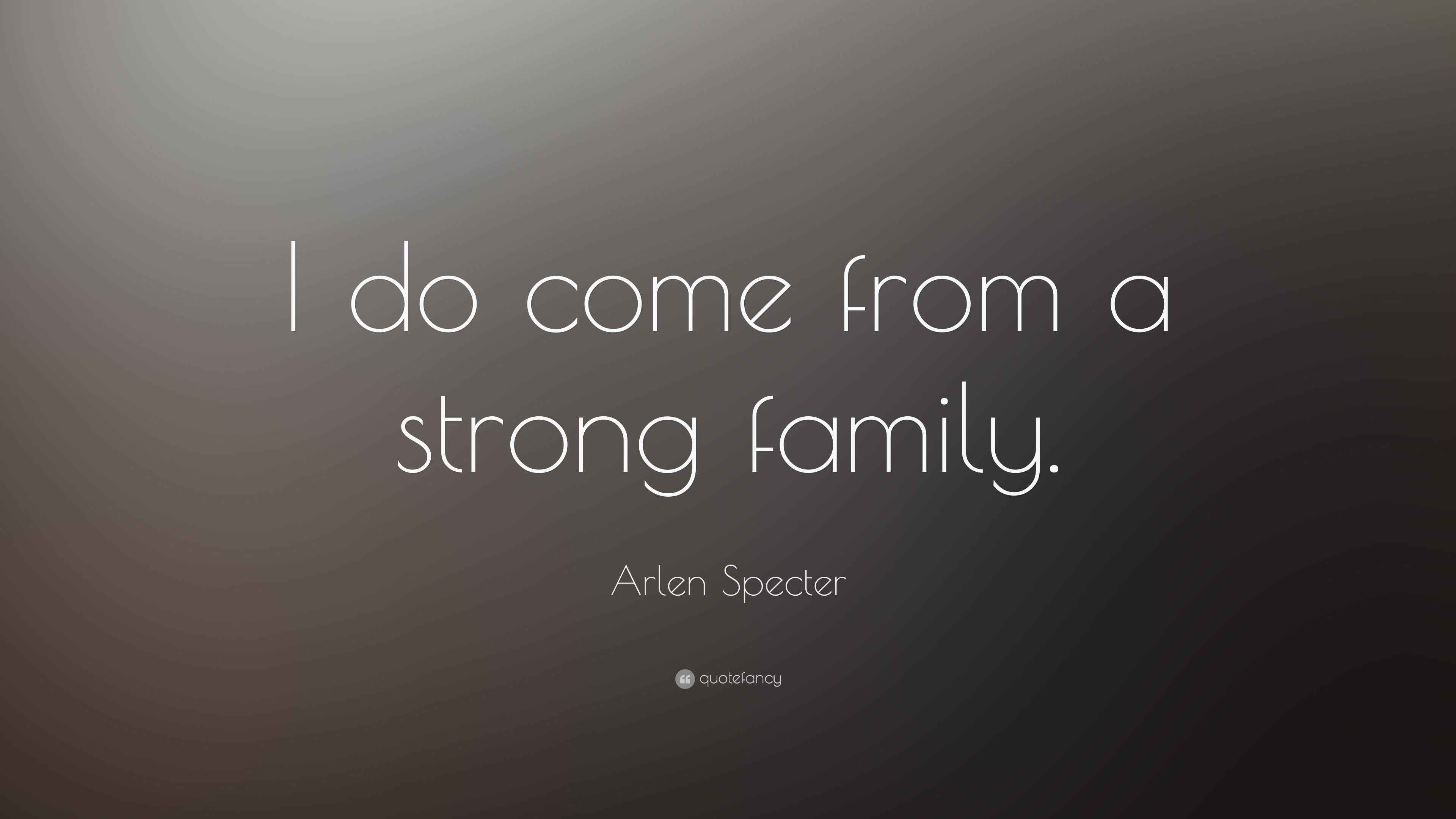 Arlen Specter Quote: “I do come from a strong family.”