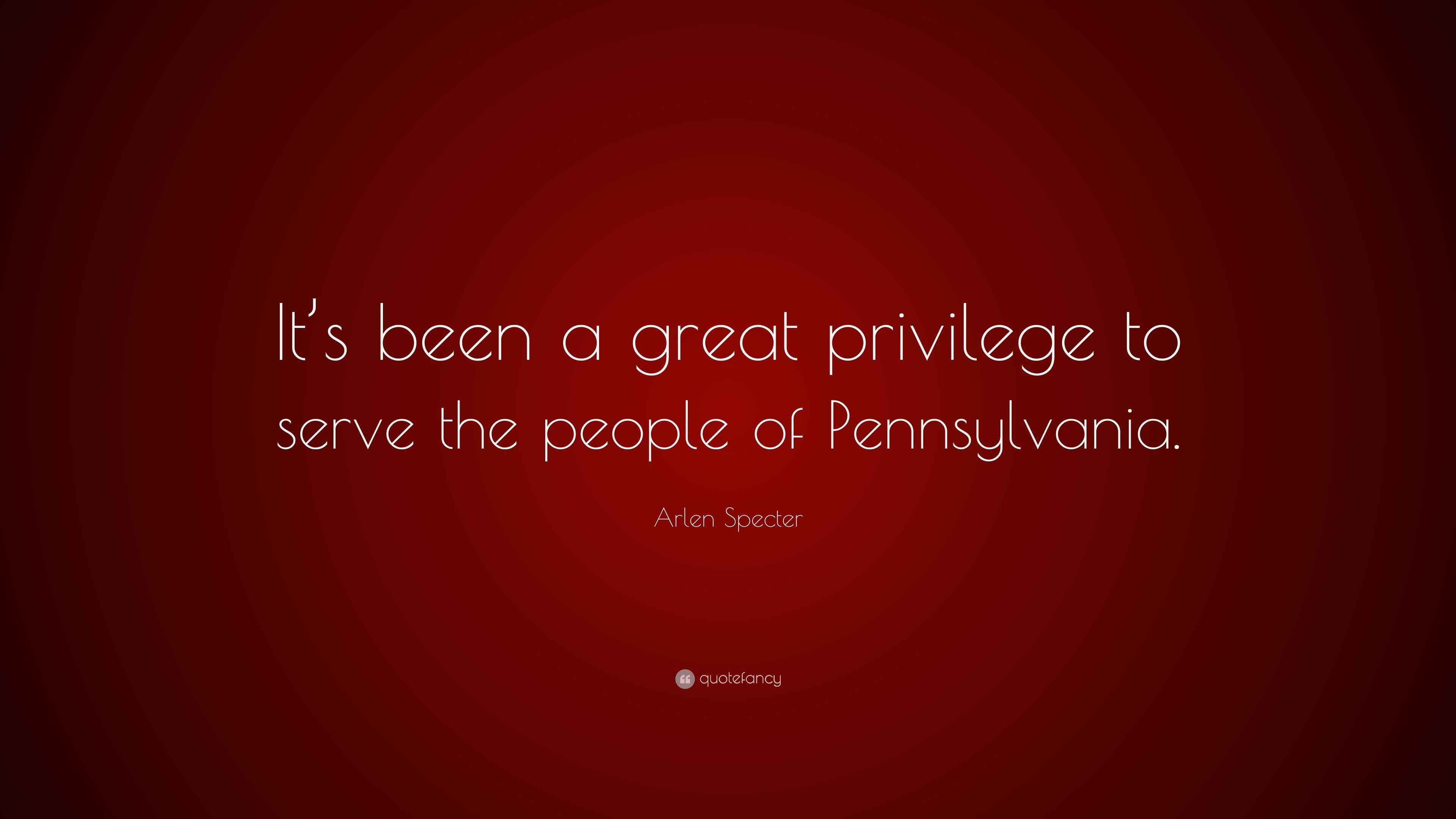 Arlen Specter Quote: “It’s been a great privilege to serve the people ...