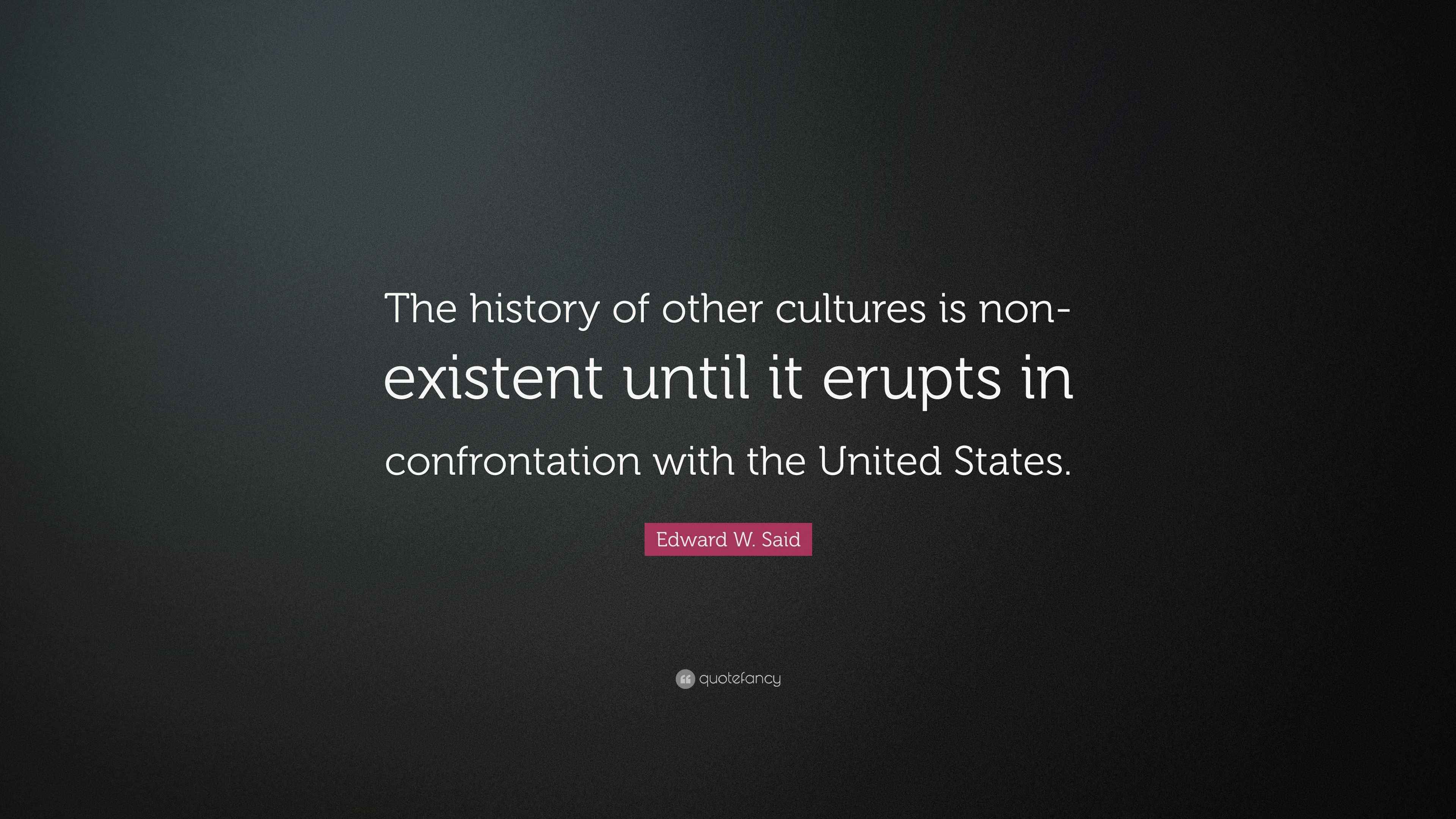 Edward W. Said Quote: “The history of other cultures is non-existent ...