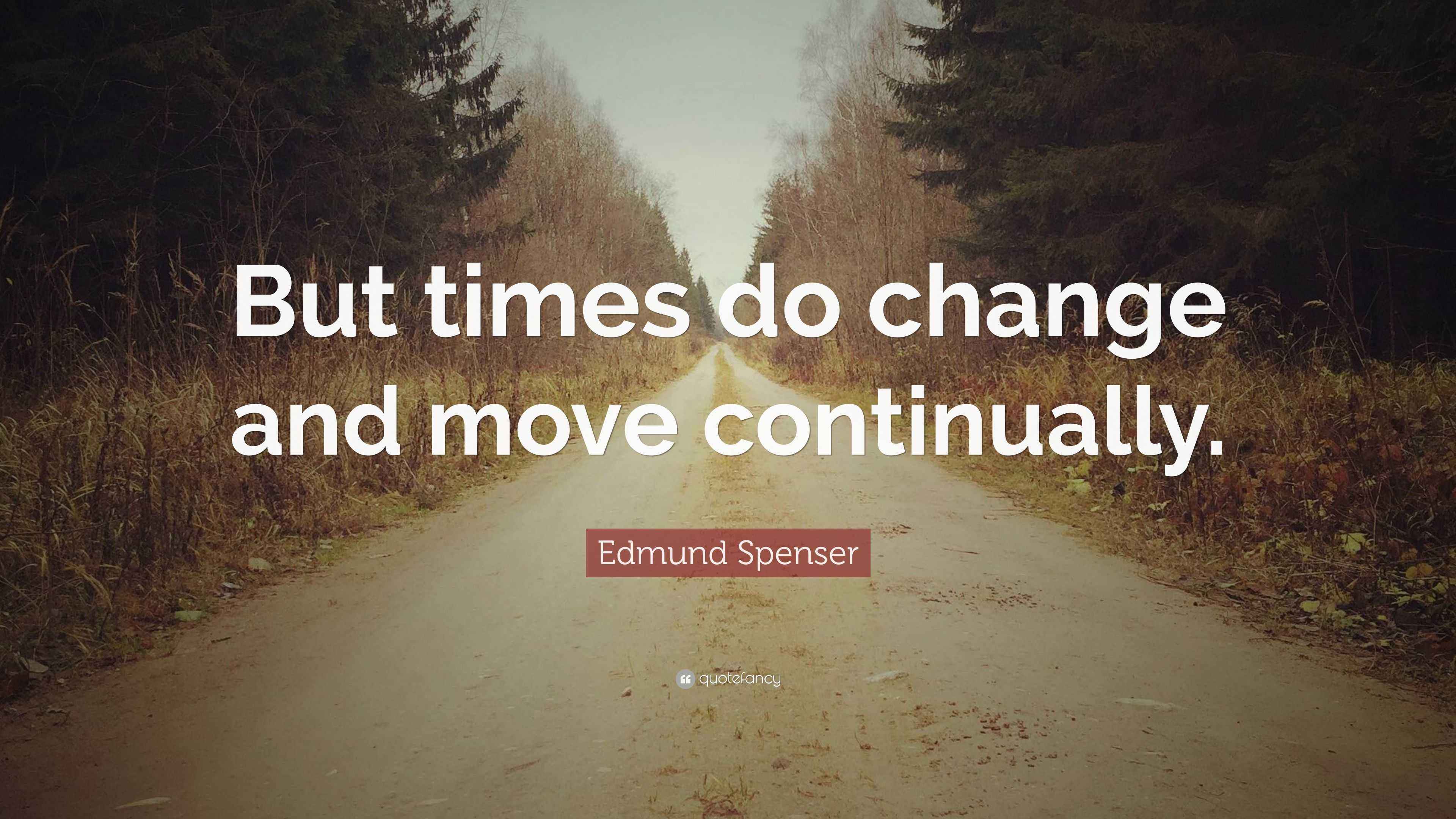 Edmund Spenser Quote: “But times do change and move continually.”