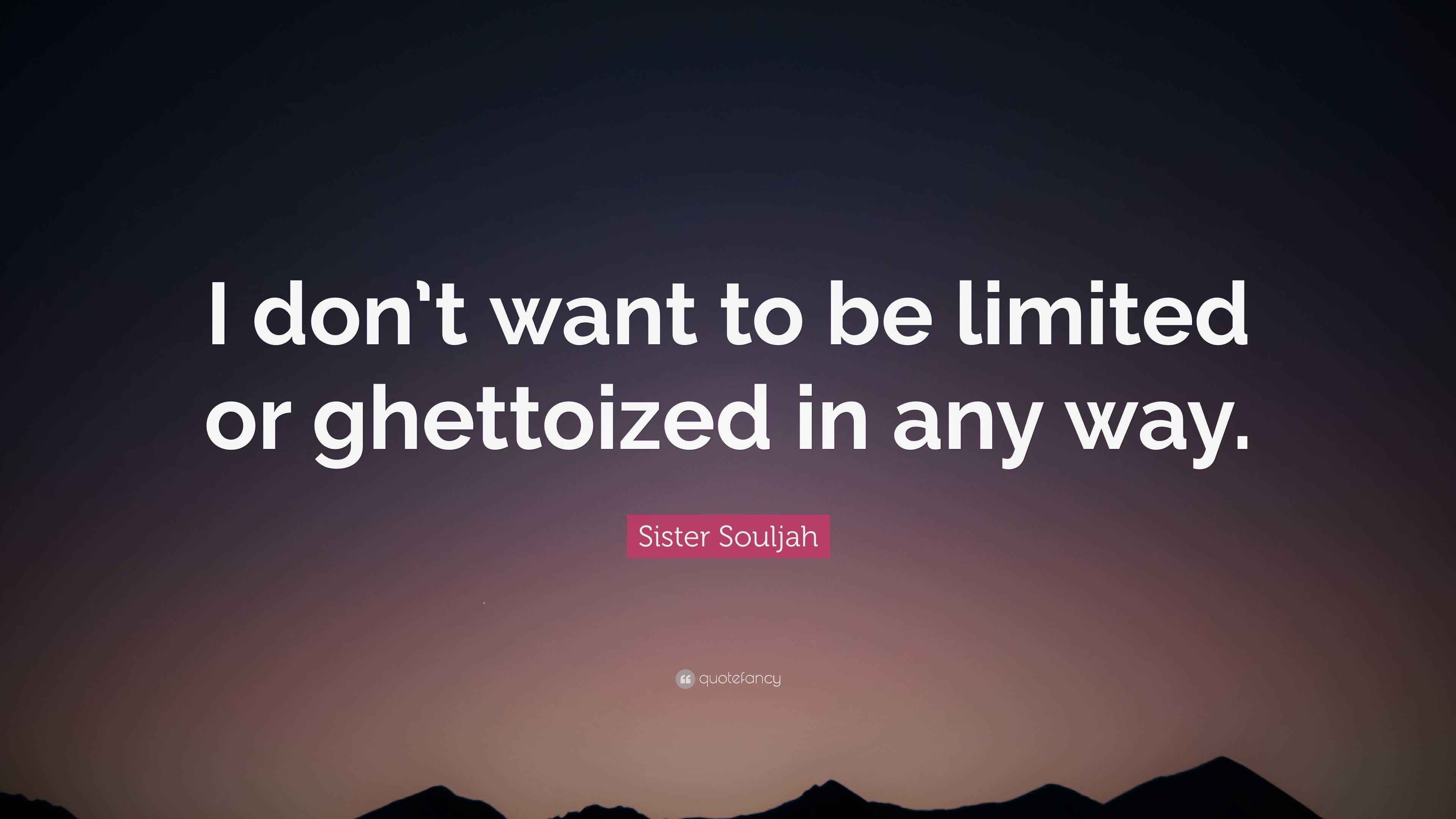 Sister Souljah Quote: “I don’t want to be limited or ghettoized in any ...