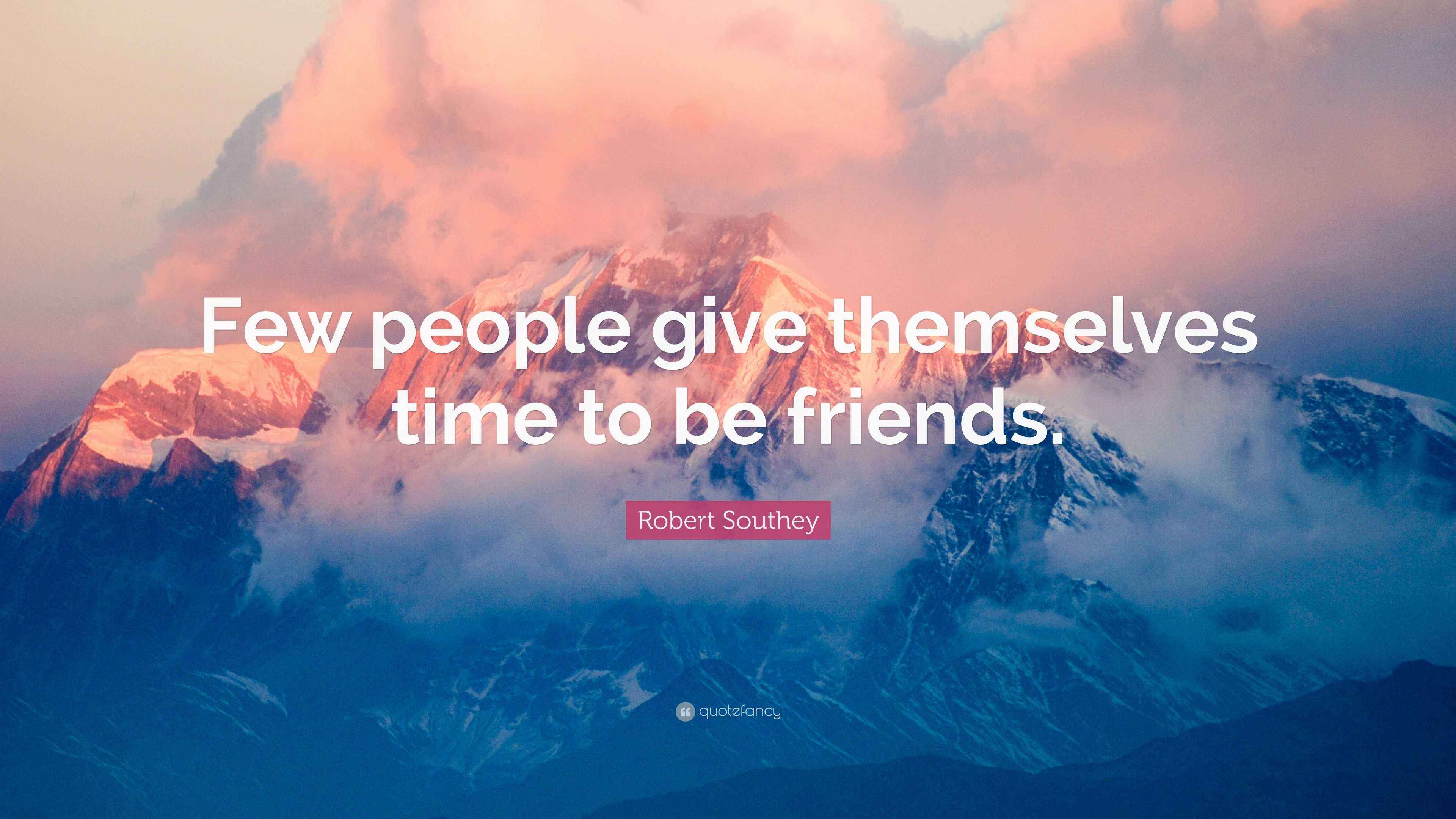 Robert Southey Quote: “Few people give themselves time to be friends.”