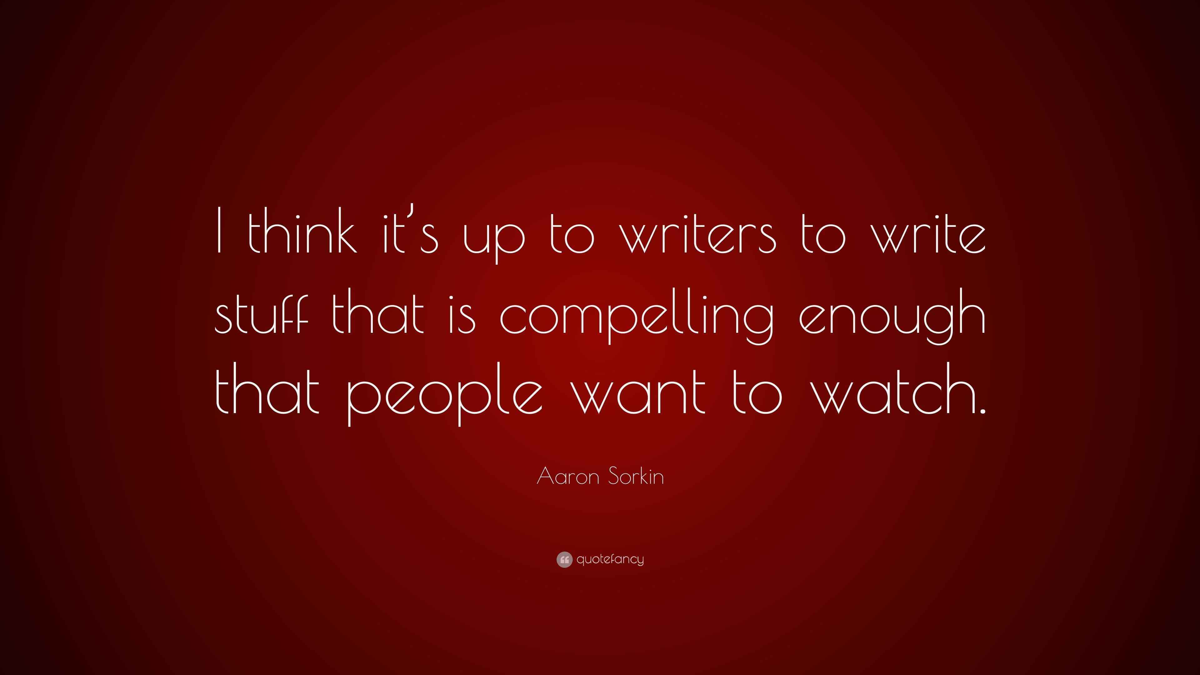 Aaron Sorkin Quote: “I think it’s up to writers to write stuff that is ...