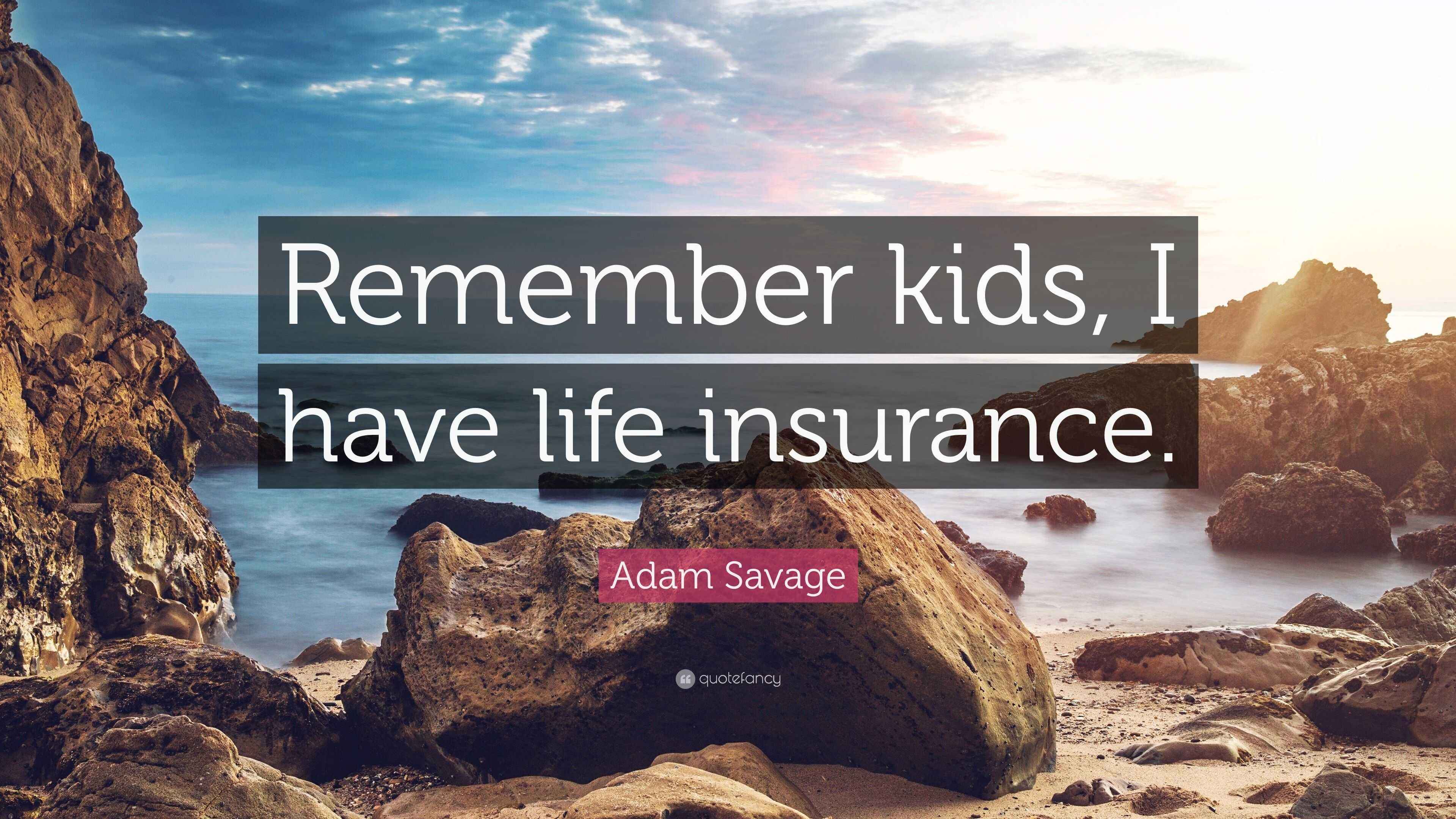 Adam Savage Quote: “Remember kids, I have life insurance.”