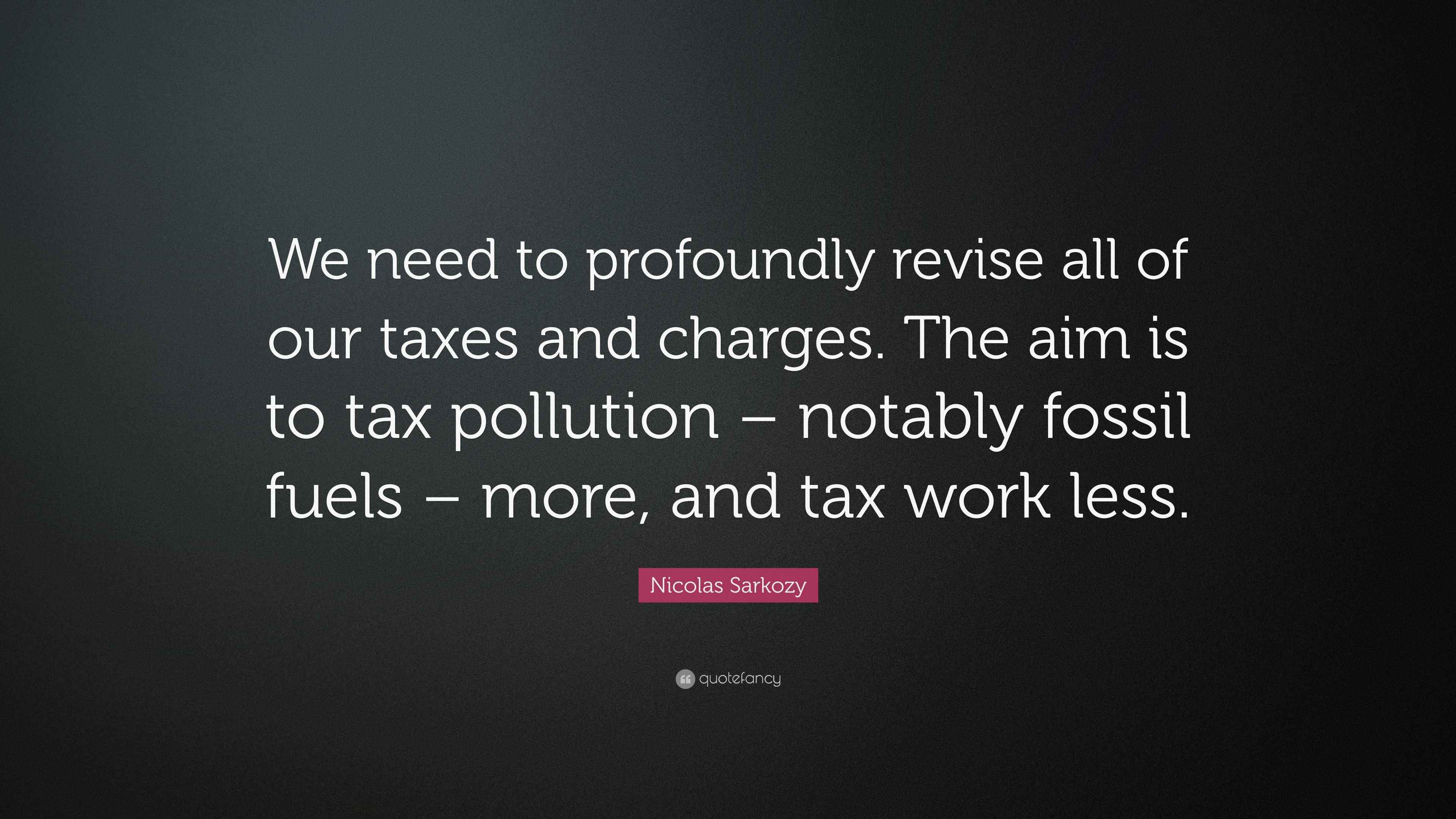 Nicolas Sarkozy Quote: “We need to profoundly revise all of our taxes ...