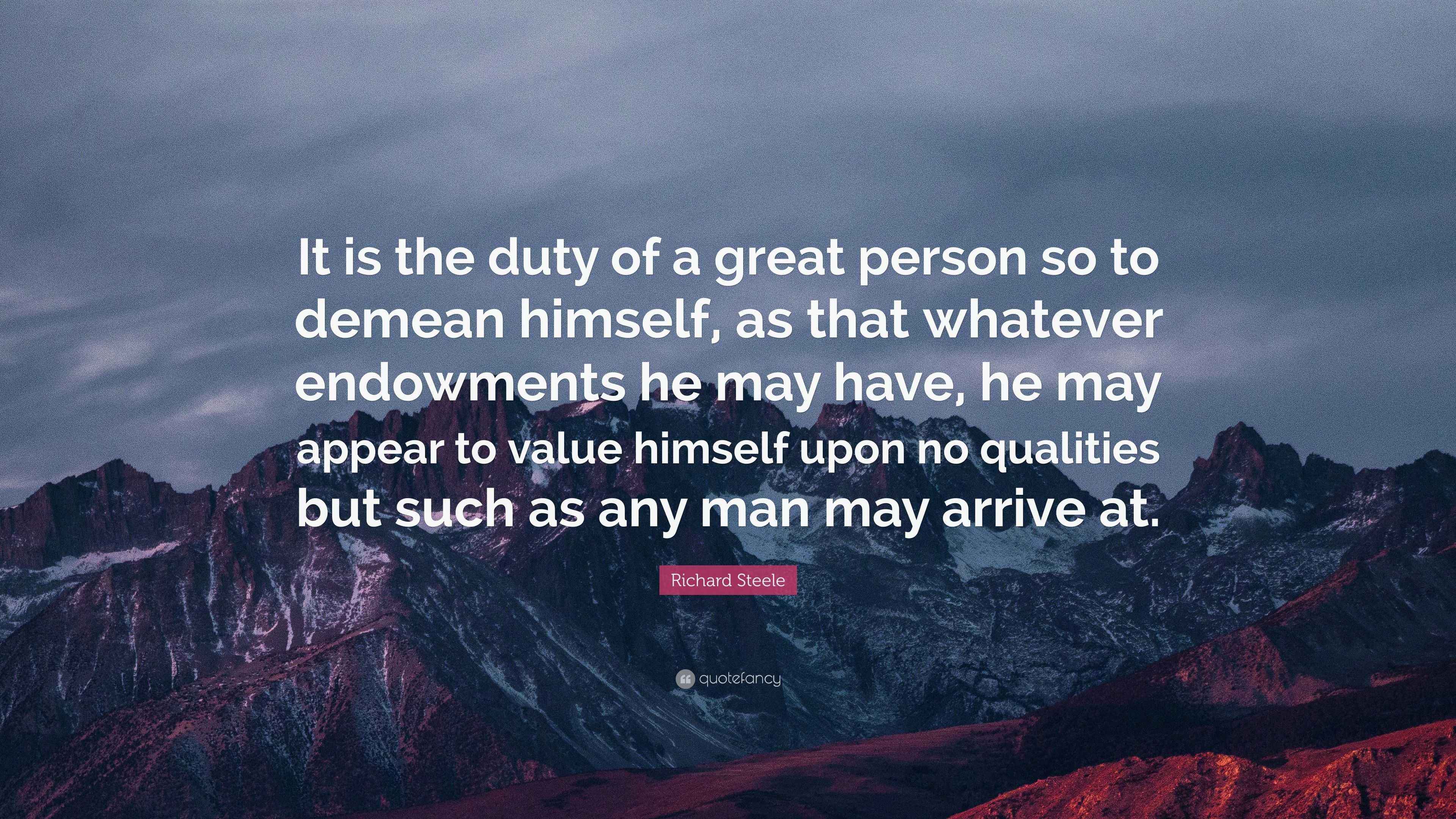 Richard Steele Quote: “It is the duty of a great person so to demean ...