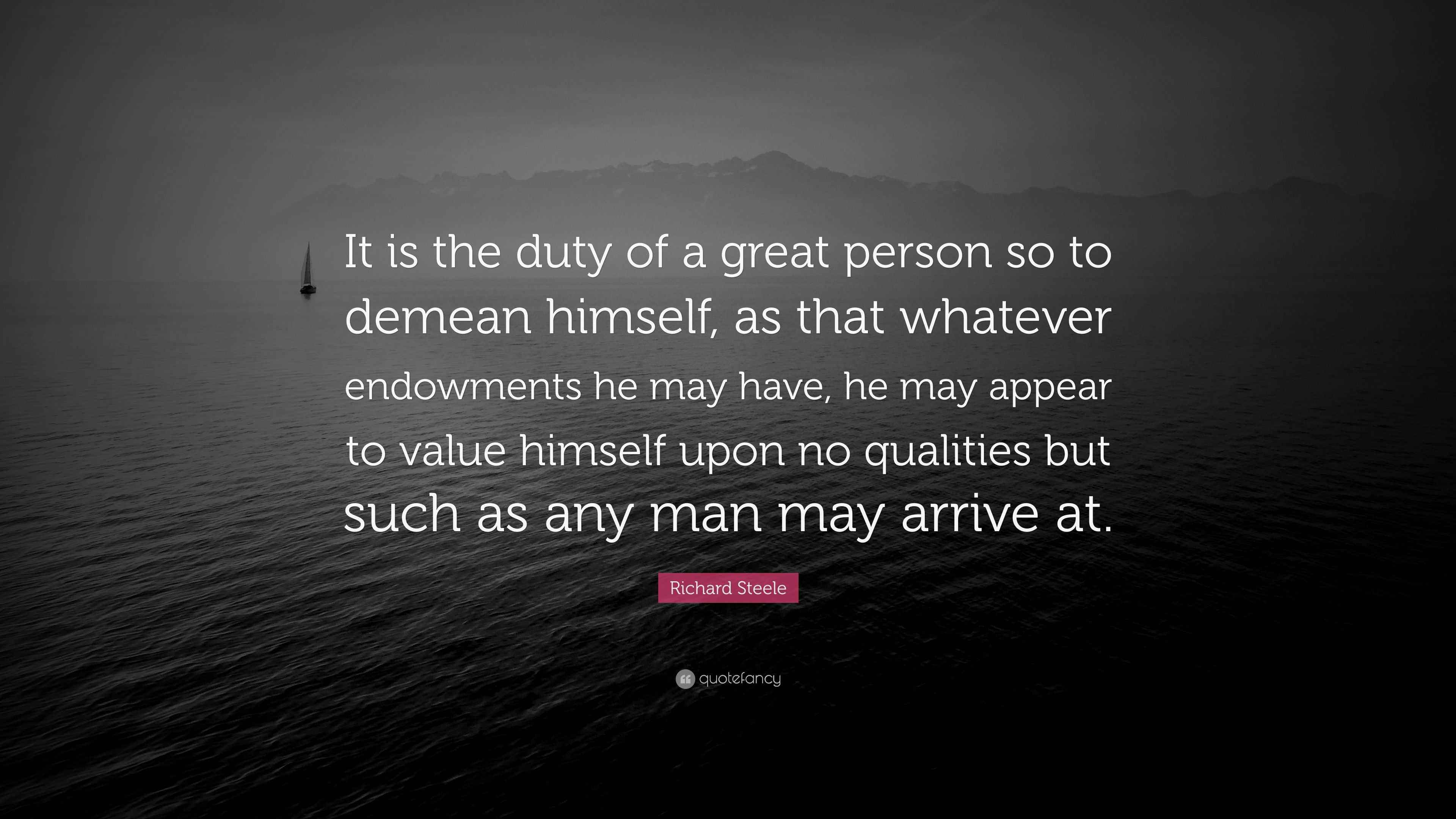 Richard Steele Quote: “It is the duty of a great person so to demean ...