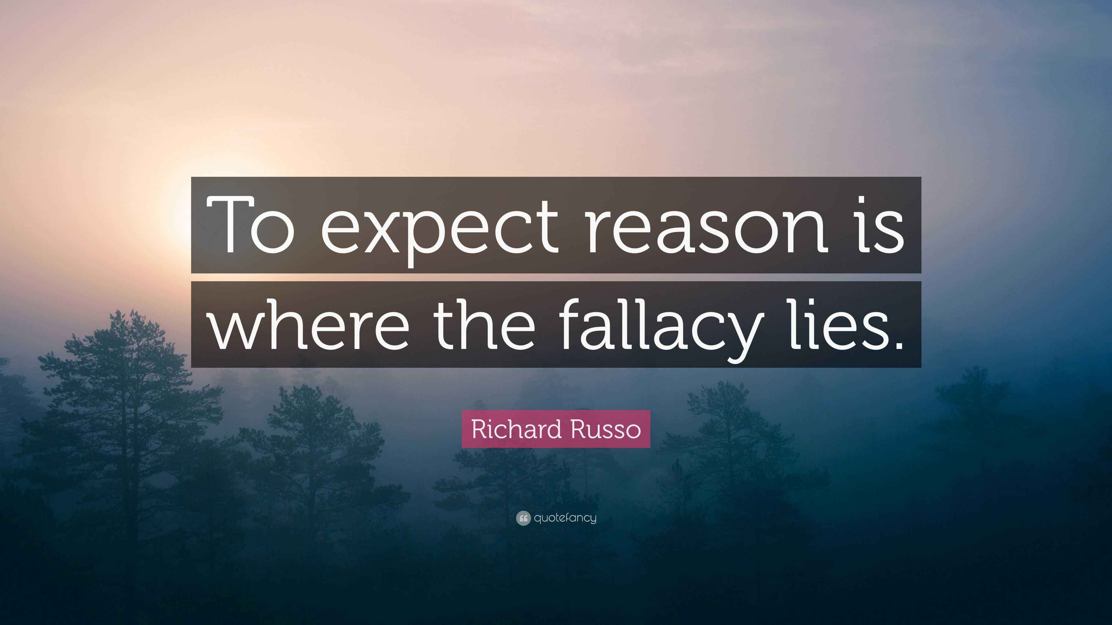 Richard Russo Quote: “To expect reason is where the fallacy lies.”