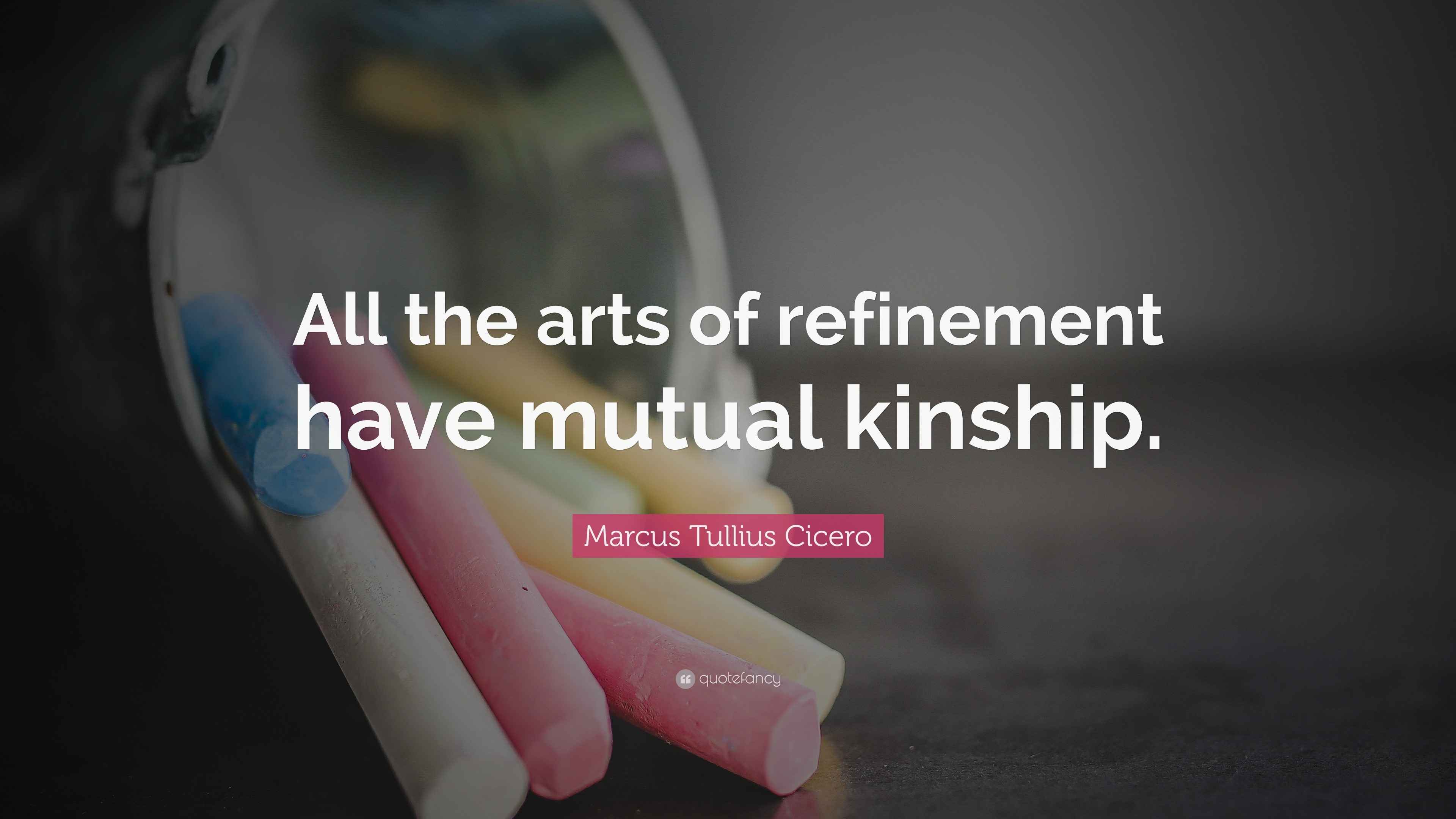 Marcus Tullius Cicero Quote: “All the arts of refinement have mutual ...