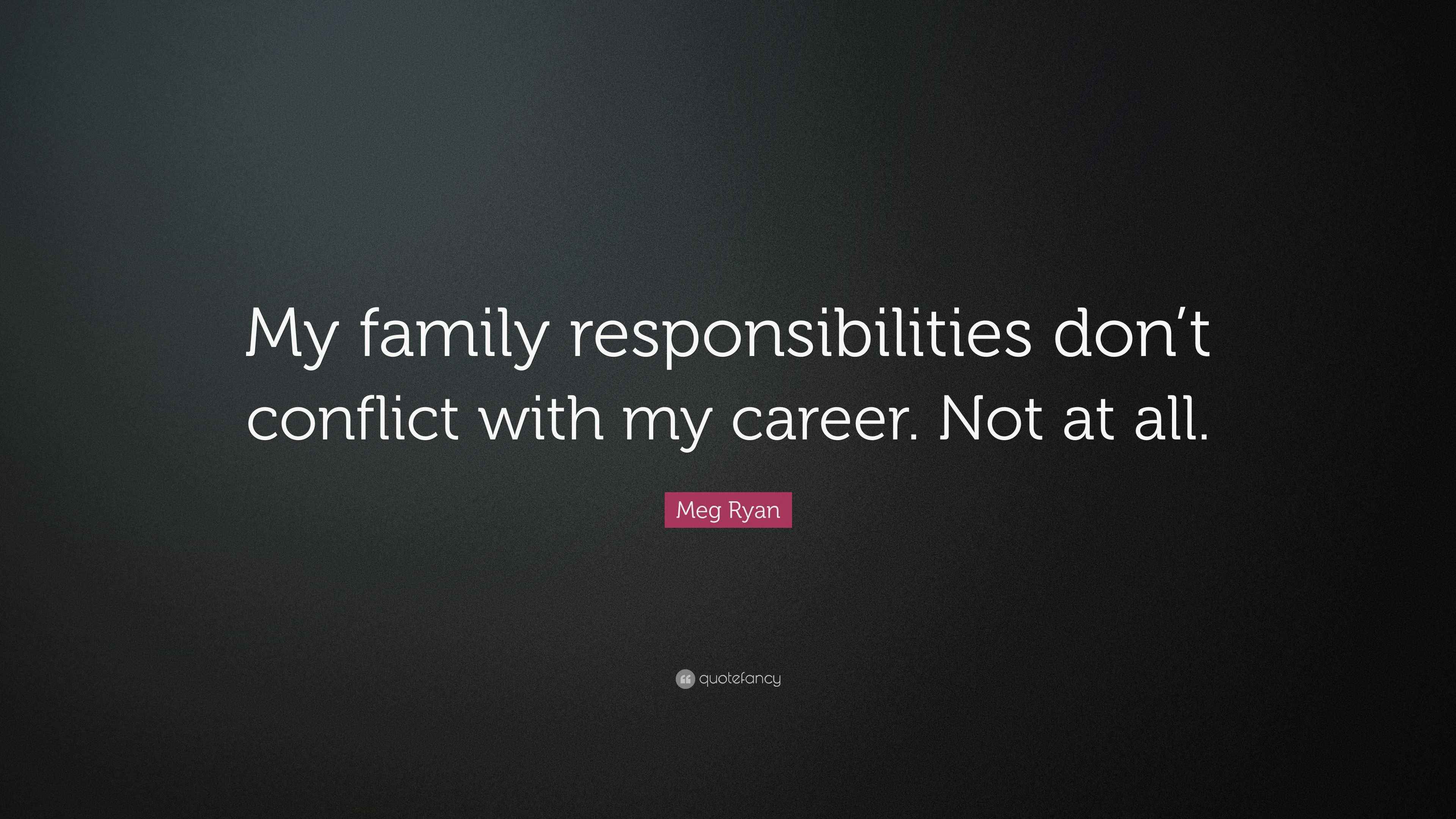 Meg Ryan Quote: “My family responsibilities don’t conflict with my ...